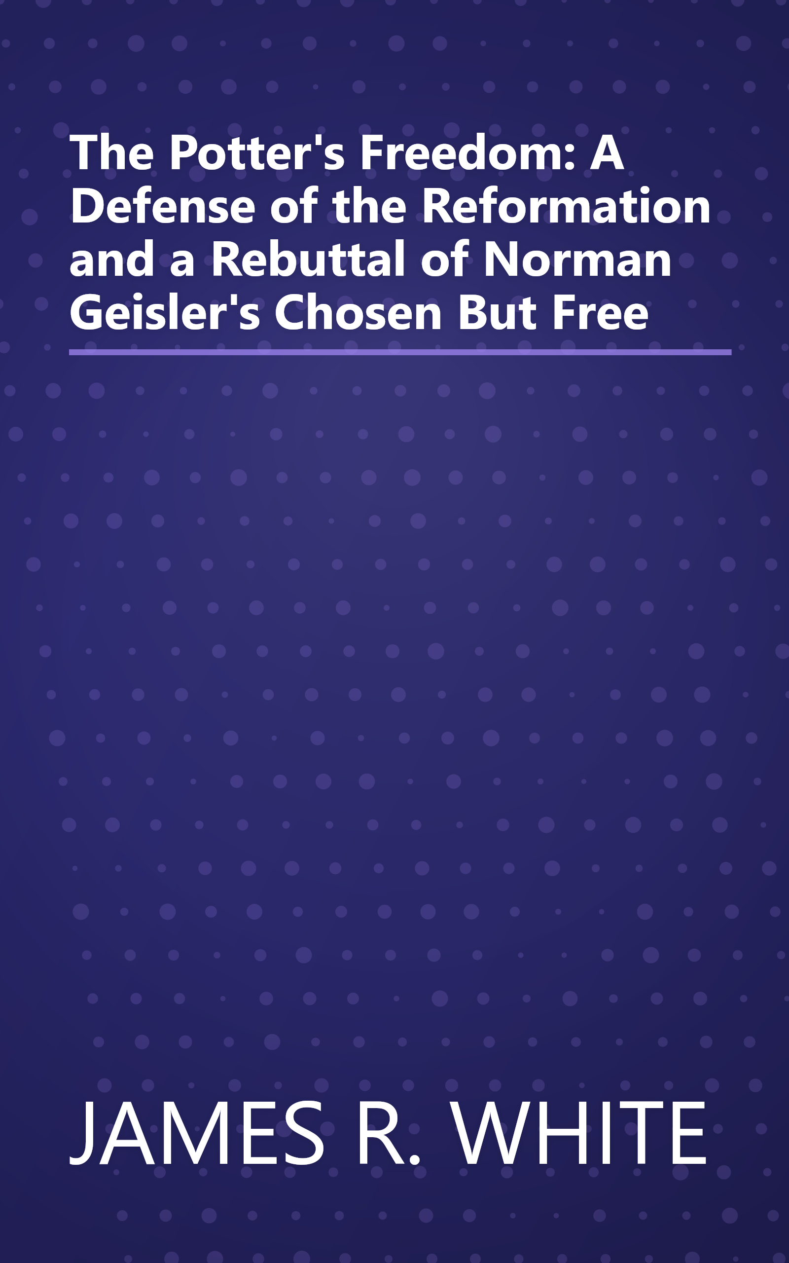 The Potter's Freedom: A Defense of the Reformation and a Rebuttal of Norman Geisler's Chosen But Free book cover