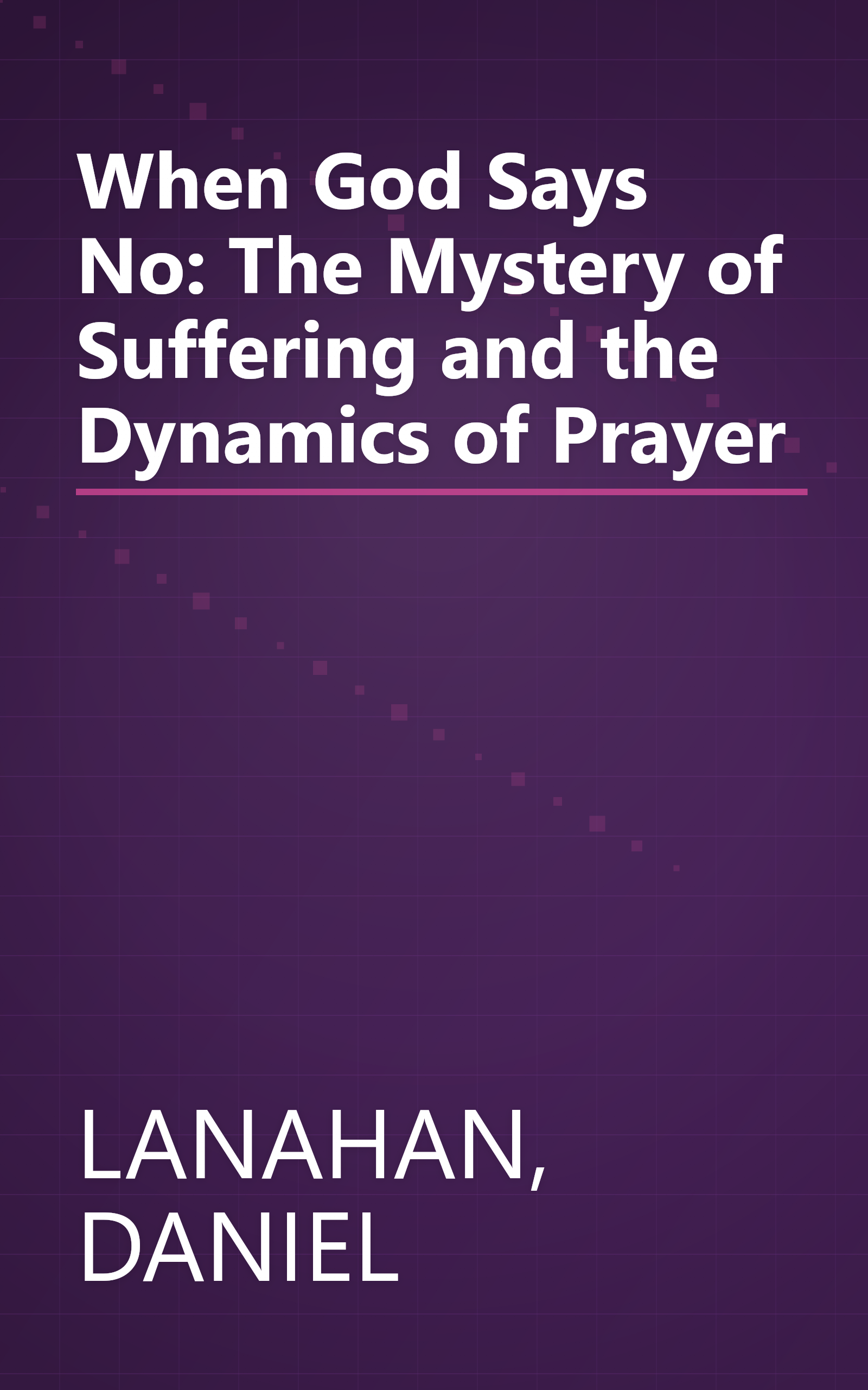 When God Says No: The Mystery of Suffering and the Dynamics of Prayer book cover