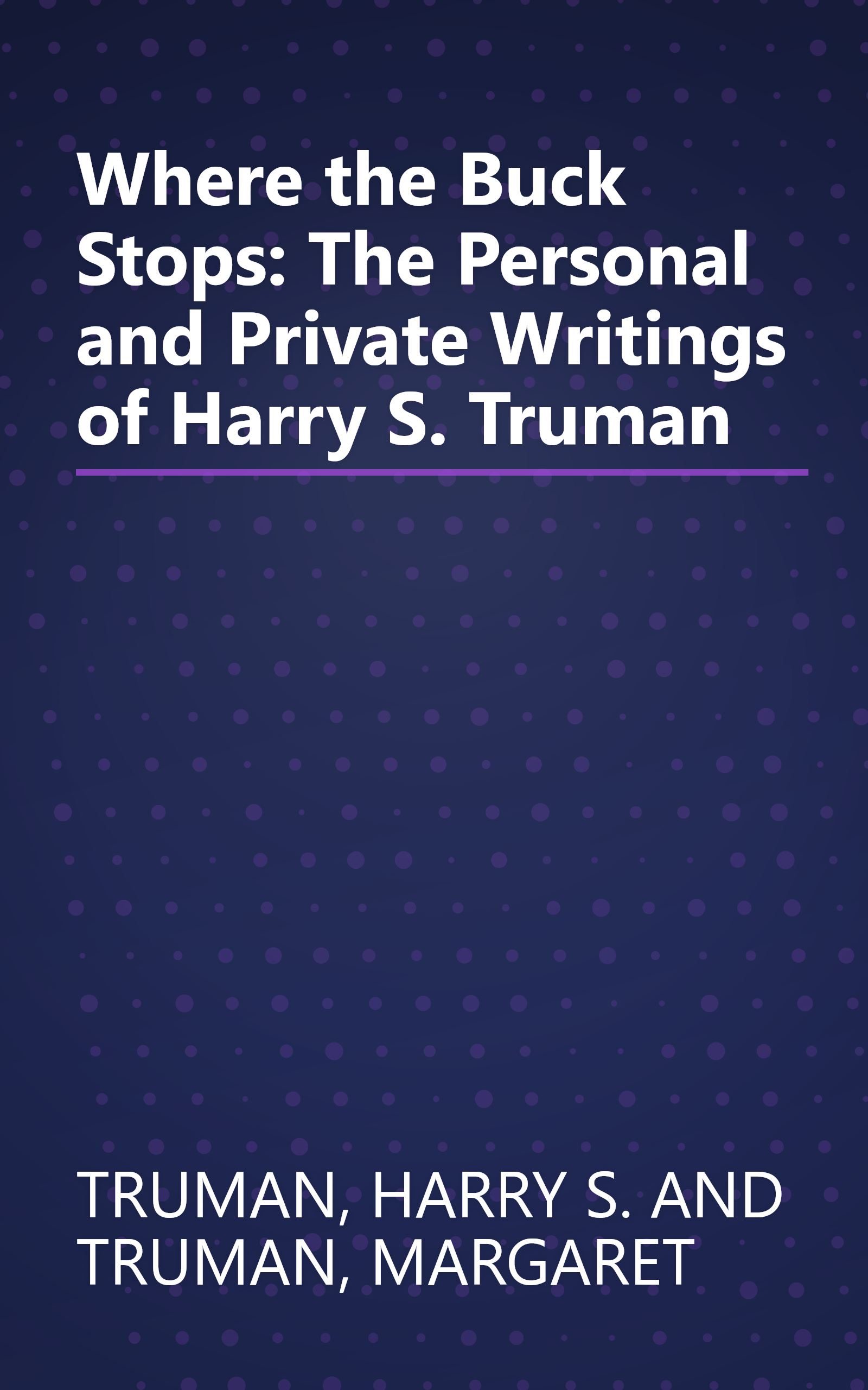 Where the Buck Stops: The Personal and Private Writings of Harry S. Truman book cover