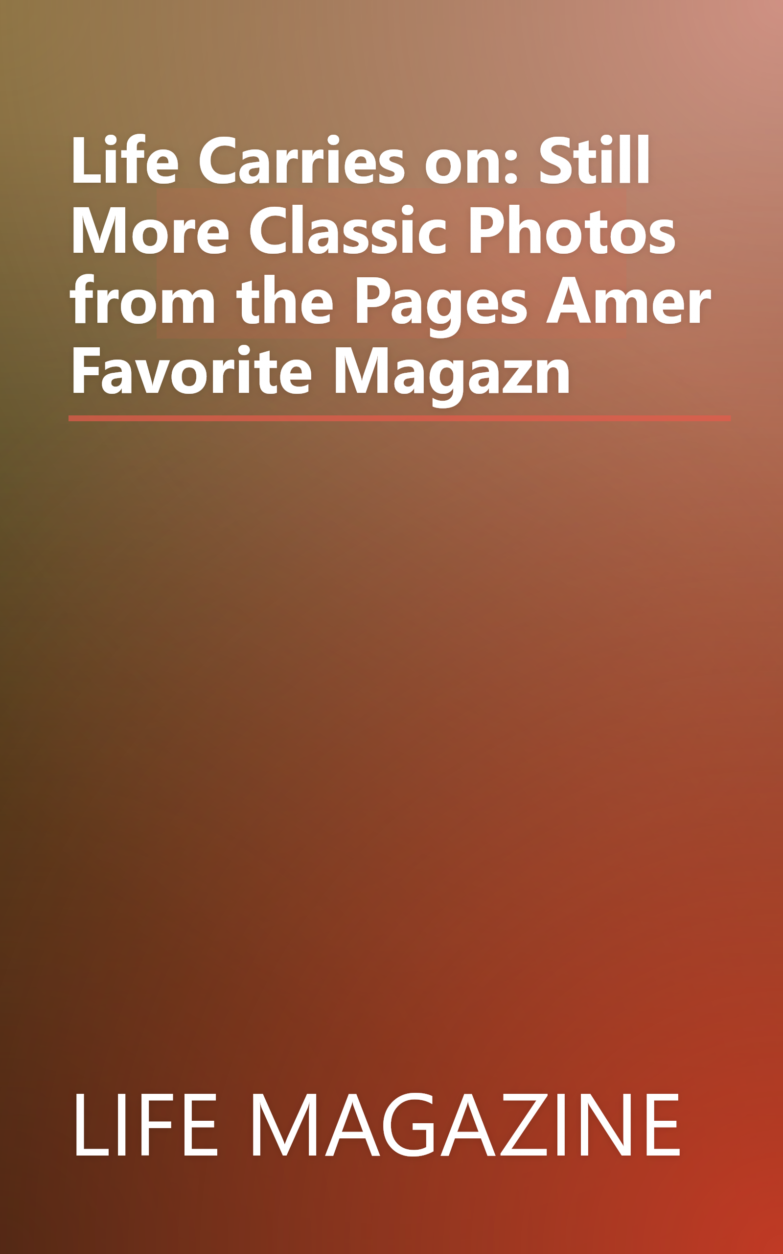 Life Carries on: Still More Classic Photos from the Pages Amer Favorite Magazn book cover