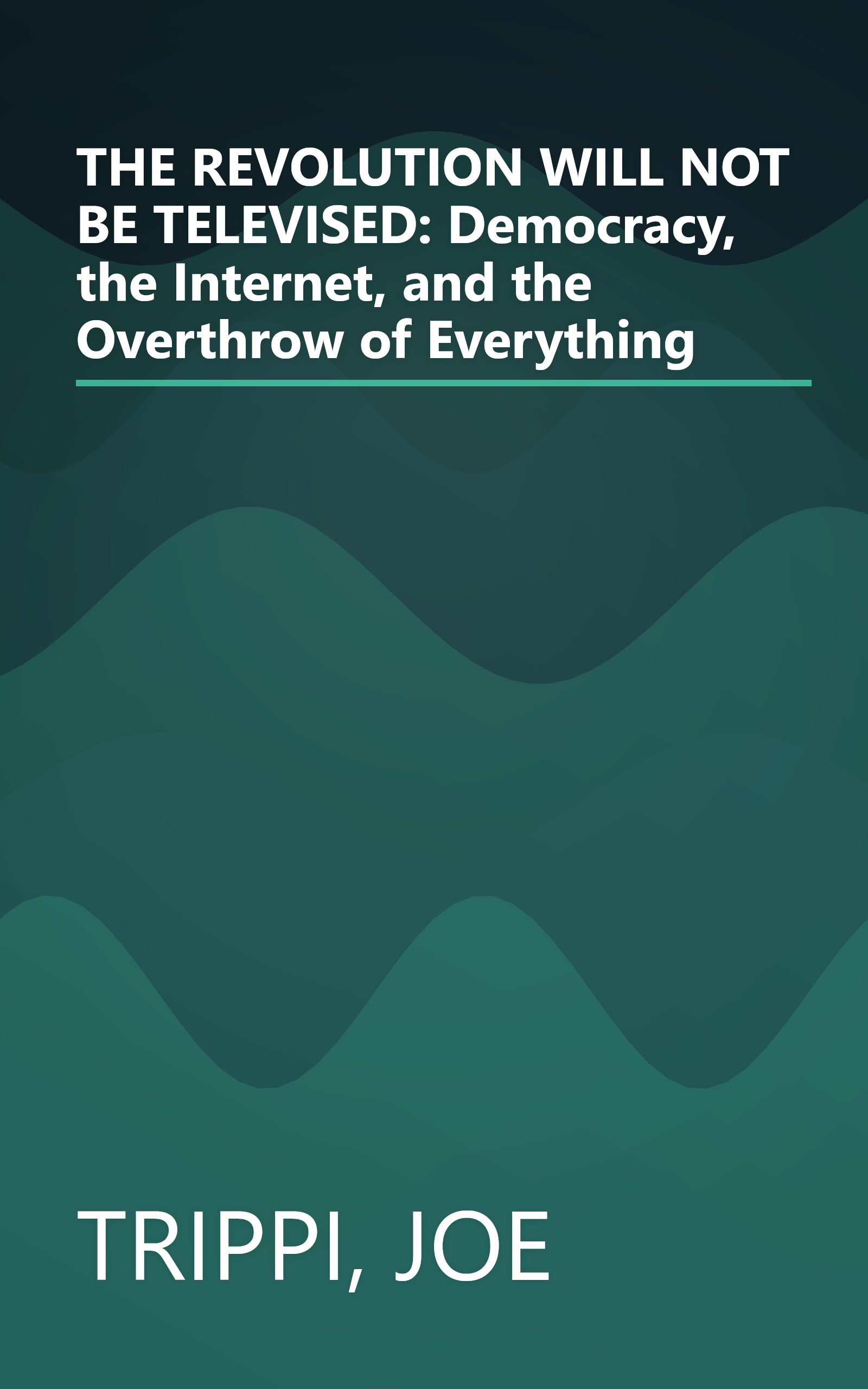 THE REVOLUTION WILL NOT BE TELEVISED: Democracy, the Internet, and the Overthrow of Everything book cover
