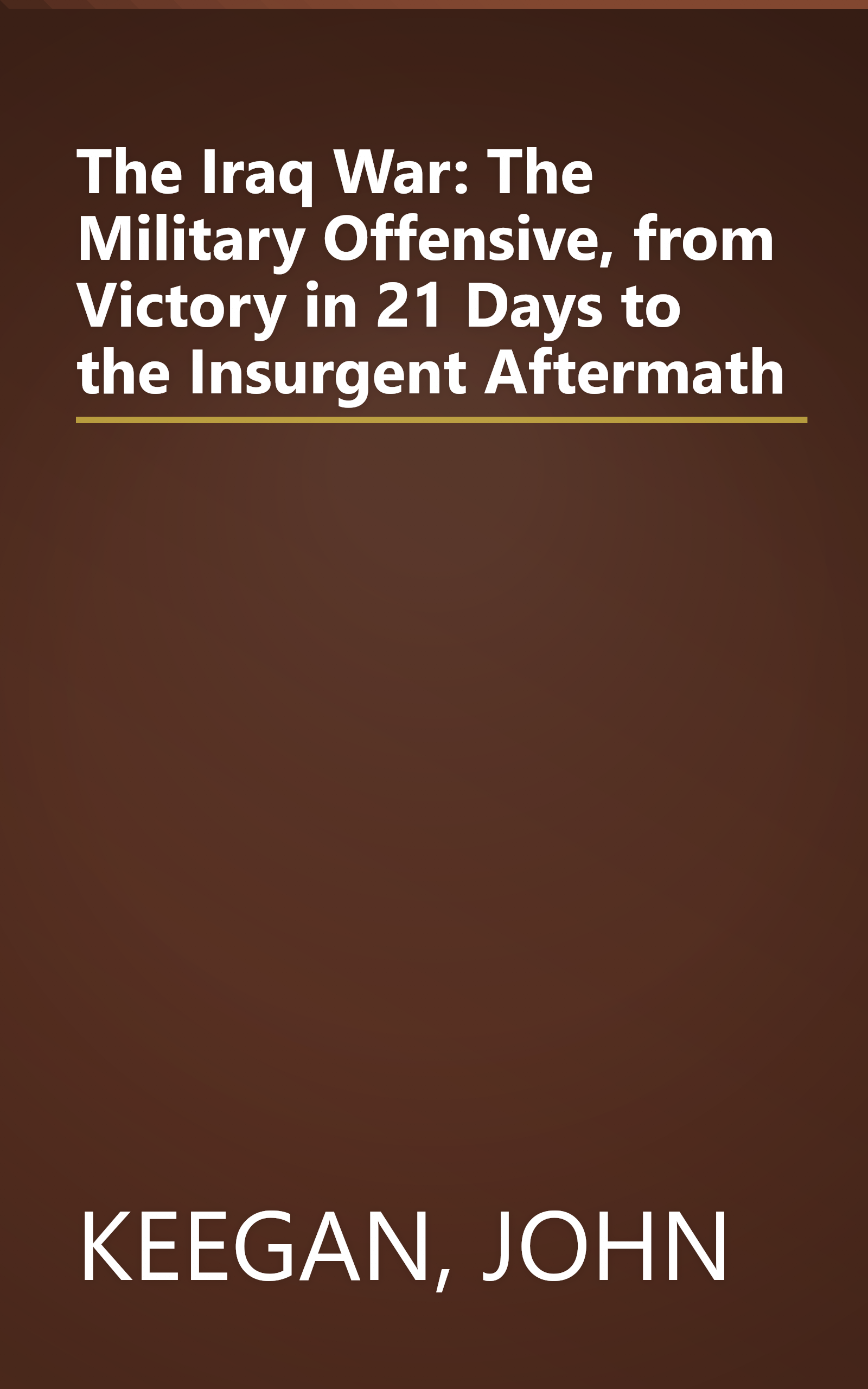The Iraq War: The Military Offensive, from Victory in 21 Days to the Insurgent Aftermath book cover