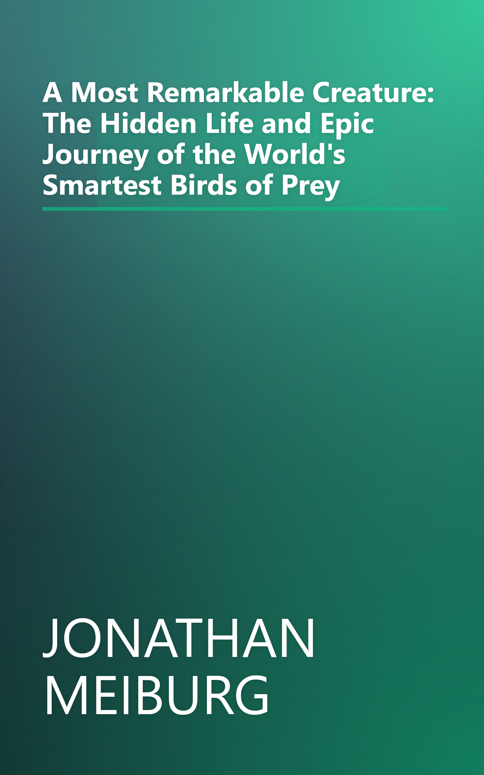 A Most Remarkable Creature: The Hidden Life and Epic Journey of the World's Smartest Birds of Prey book cover