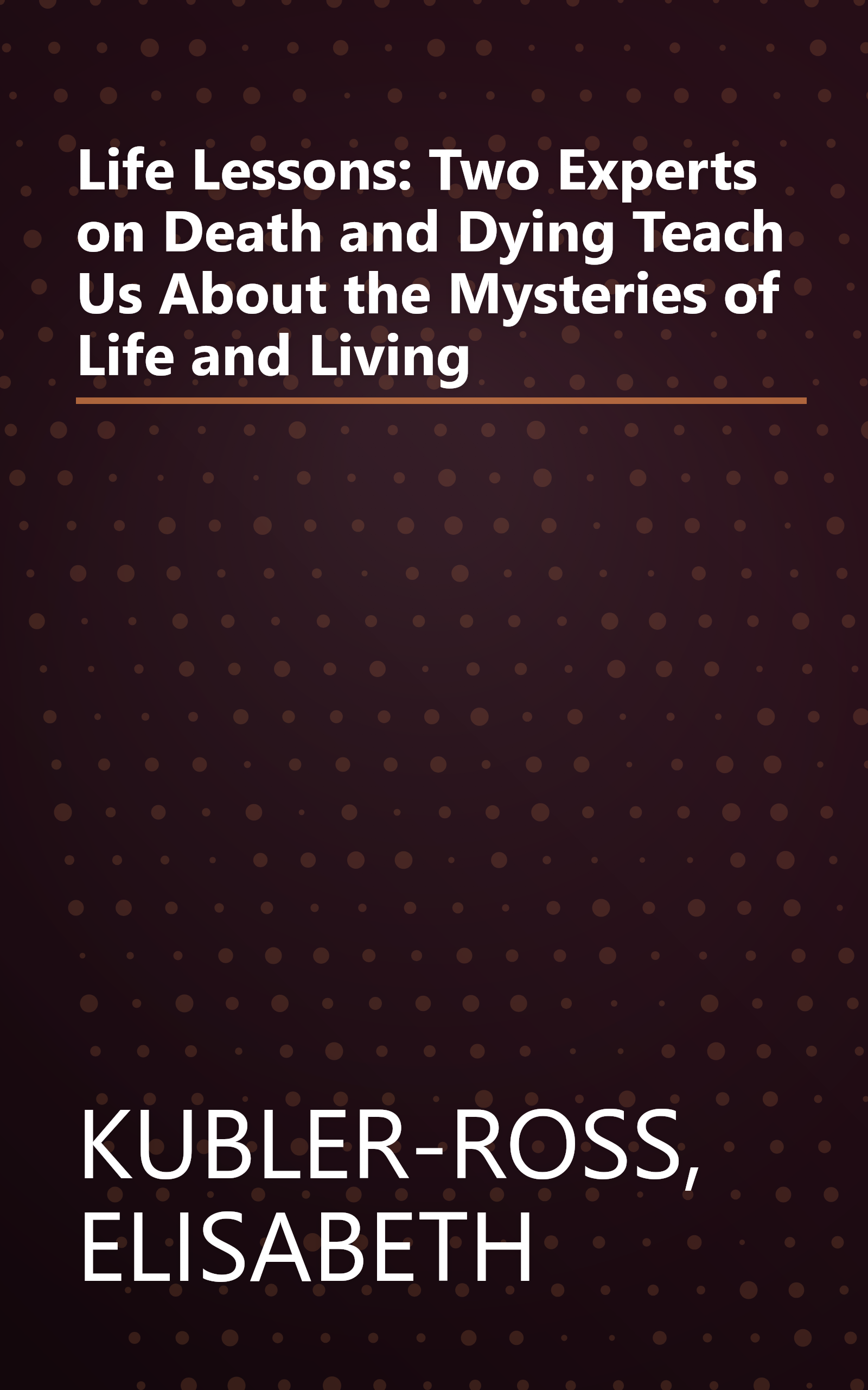 Life Lessons: Two Experts on Death and Dying Teach Us About the Mysteries of Life and Living book cover