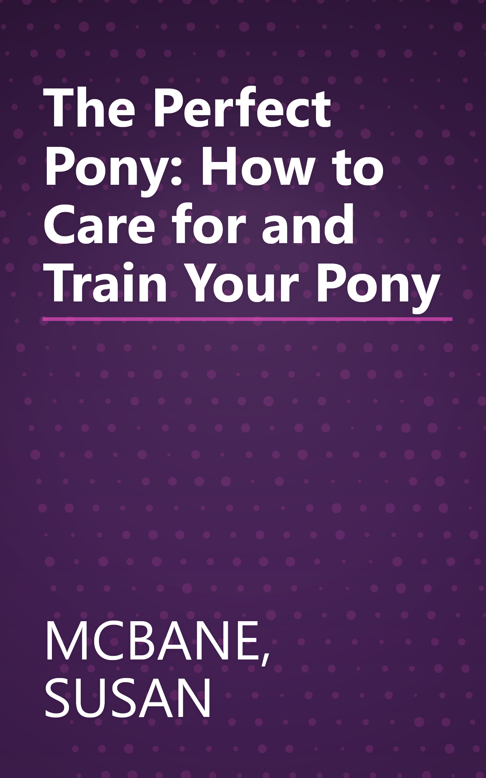 The Perfect Pony: How to Care for and Train Your Pony book cover