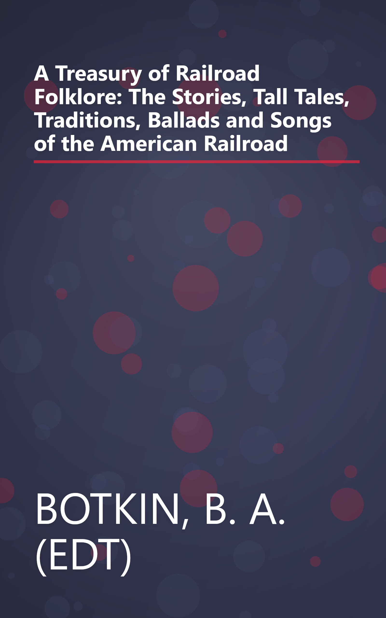 A Treasury of Railroad Folklore: The Stories, Tall Tales, Traditions, Ballads and Songs of the American Railroad book cover
