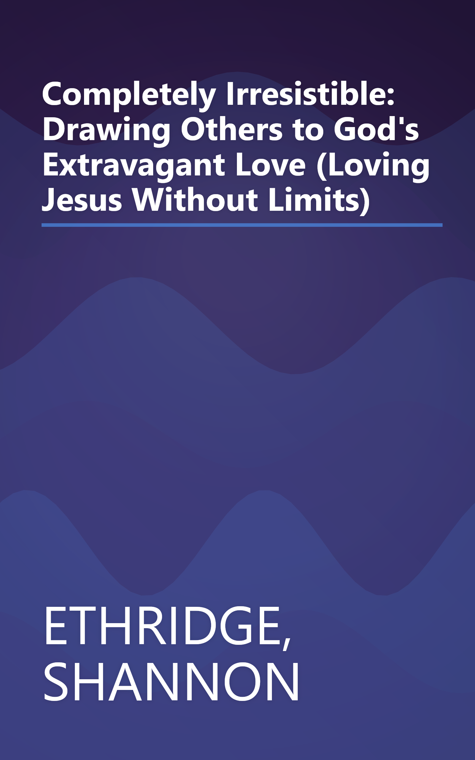 Completely Irresistible: Drawing Others to God's Extravagant Love (Loving Jesus Without Limits) book cover