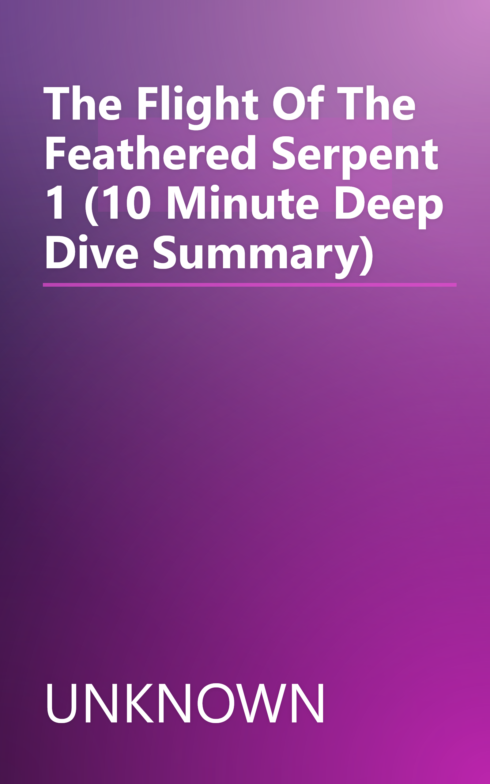 The Flight Of The Feathered Serpent 1 (10 Minute   Deep Dive Summary) book cover