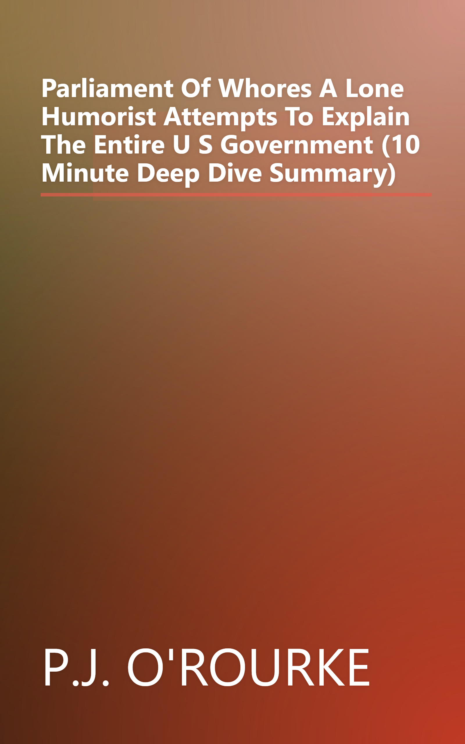 Parliament Of Whores  A Lone Humorist Attempts To Explain The Entire U S  Government (10 Minute   Deep Dive Summary) book cover