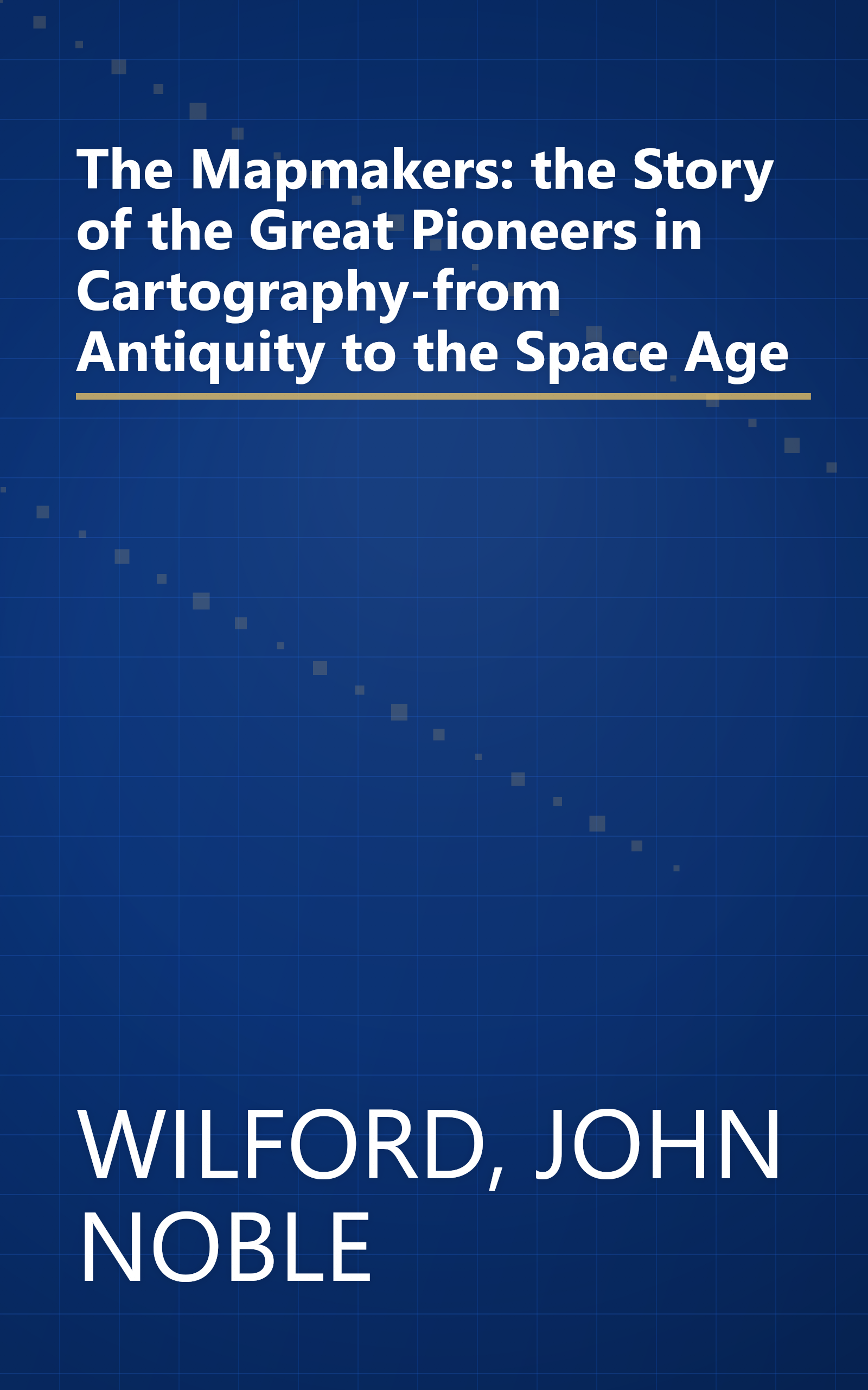 The Mapmakers: the Story of the Great Pioneers in Cartography-from Antiquity to the Space Age book cover