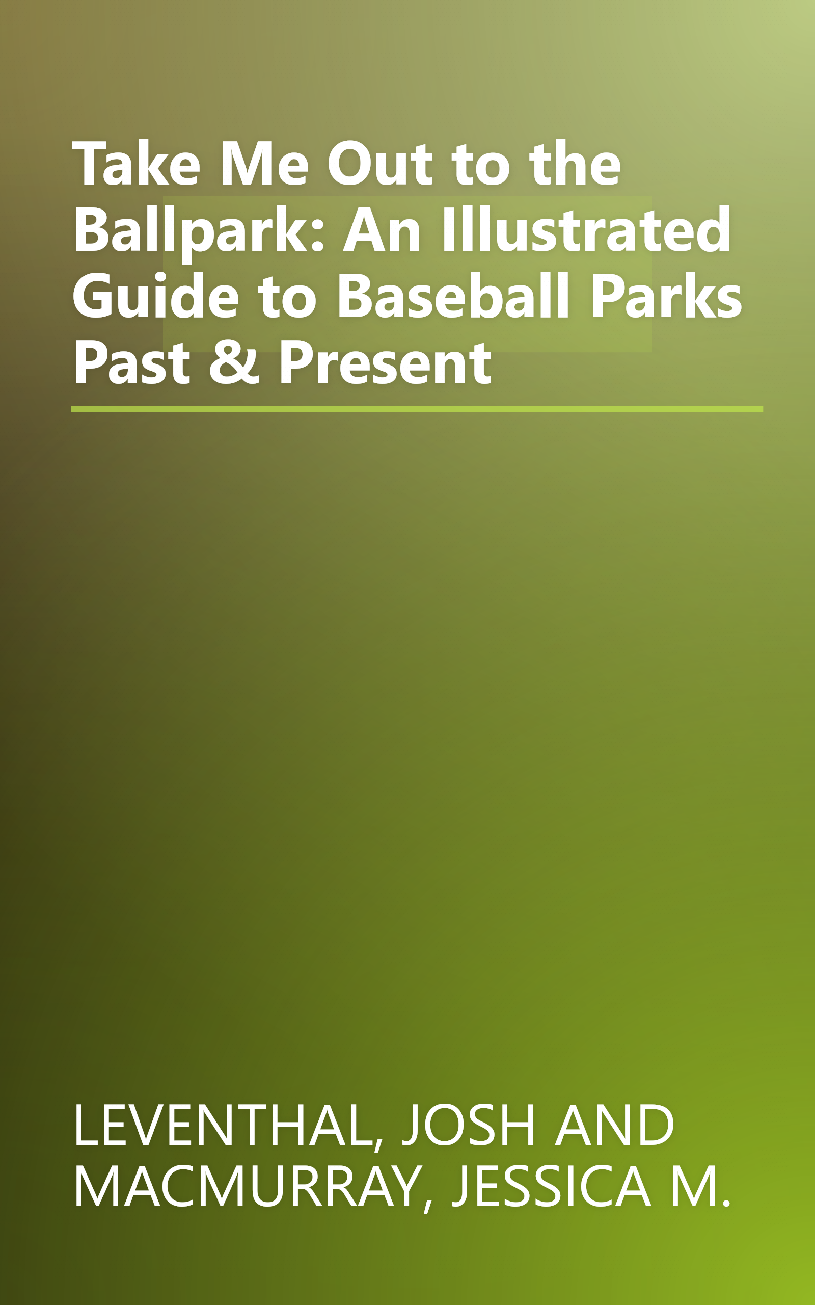 Take Me Out to the Ballpark: An Illustrated Guide to Baseball Parks Past & Present book cover