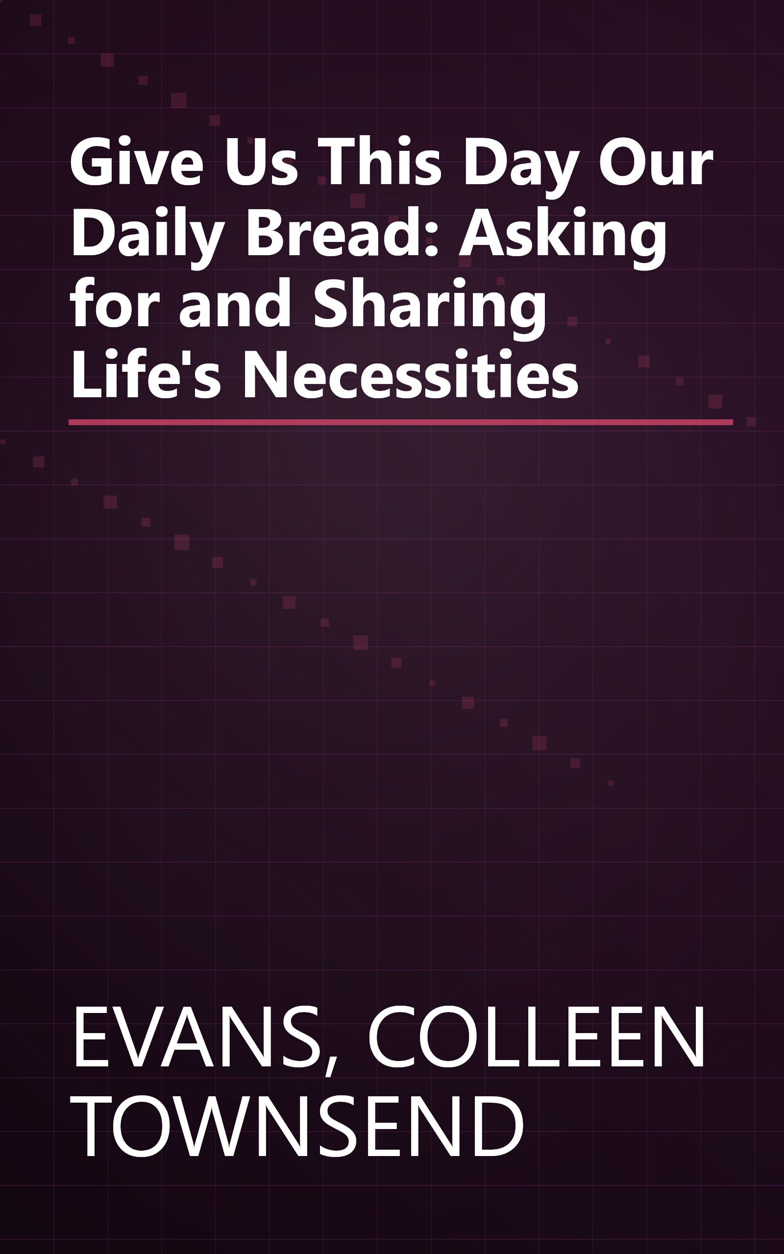 Give Us This Day Our Daily Bread: Asking for and Sharing Life's Necessities book cover