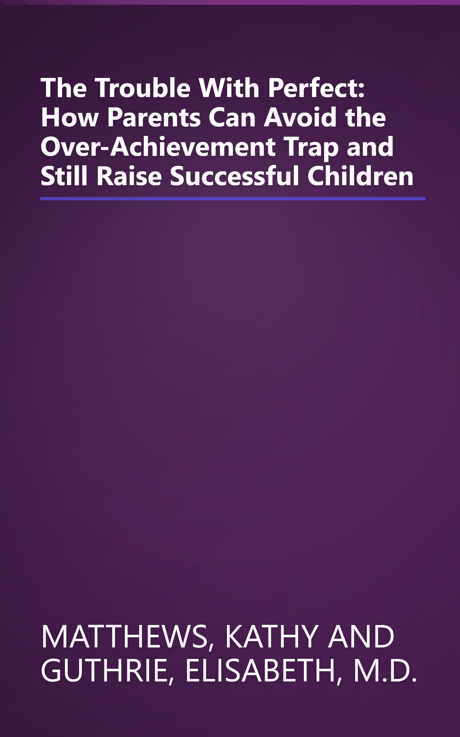 The Trouble With Perfect: How Parents Can Avoid the Over-Achievement Trap and Still Raise Successful Children book cover