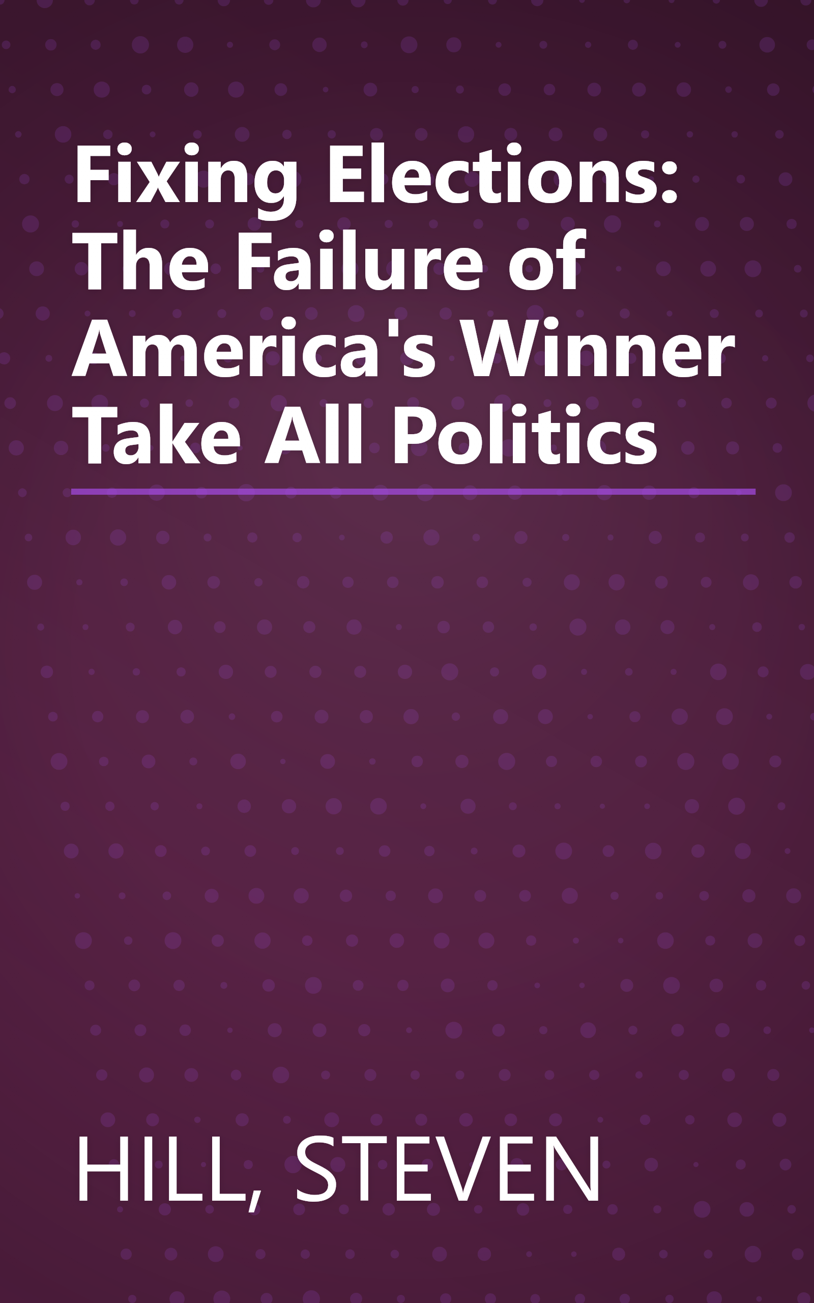 Fixing Elections: The Failure of America's Winner Take All Politics book cover