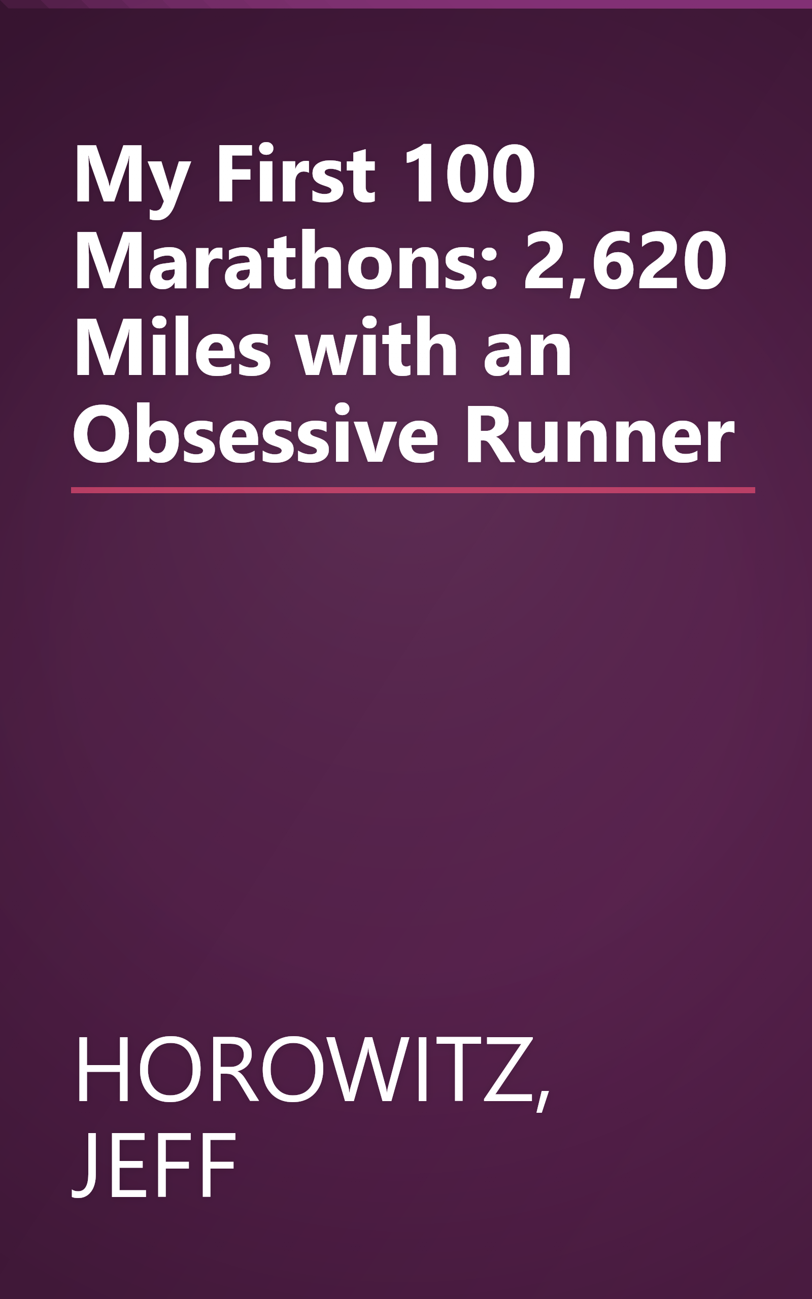 My First 100 Marathons: 2,620 Miles with an Obsessive Runner book cover