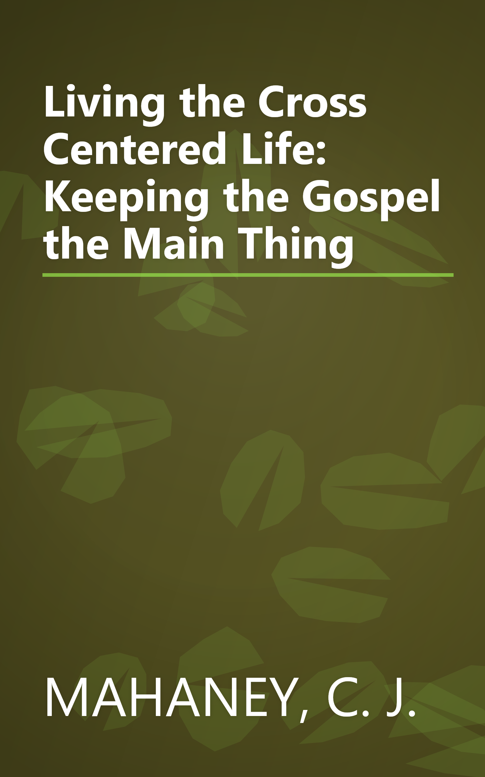 Living the Cross Centered Life: Keeping the Gospel the Main Thing book cover