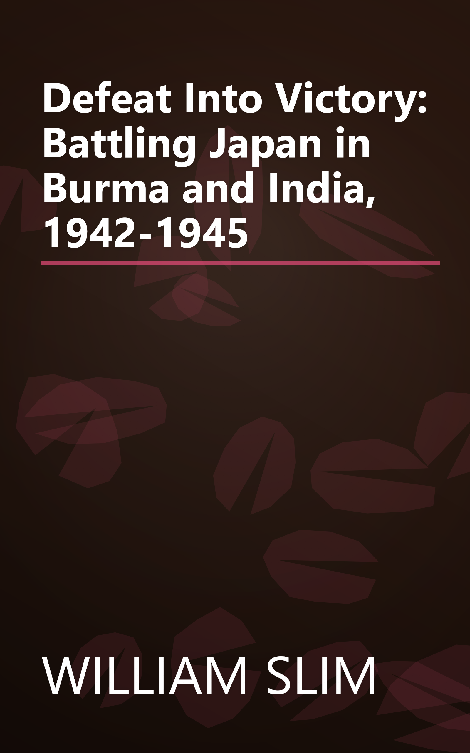 Defeat Into Victory: Battling Japan in Burma and India, 1942-1945 book cover
