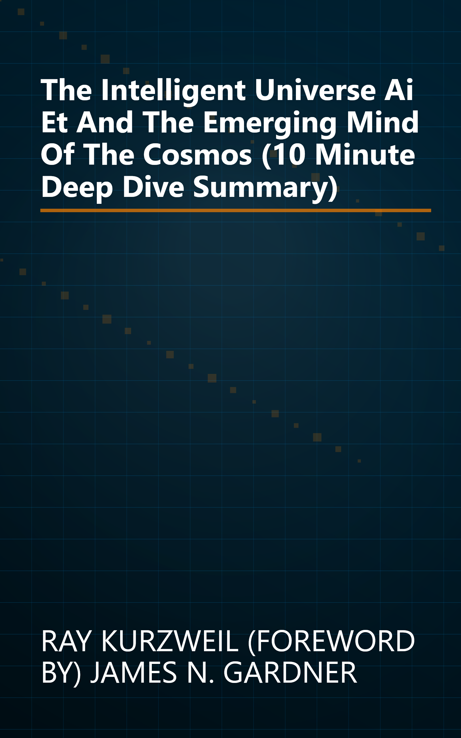 The Intelligent Universe  Ai  Et  And The Emerging Mind Of The Cosmos (10 Minute   Deep Dive Summary) book cover