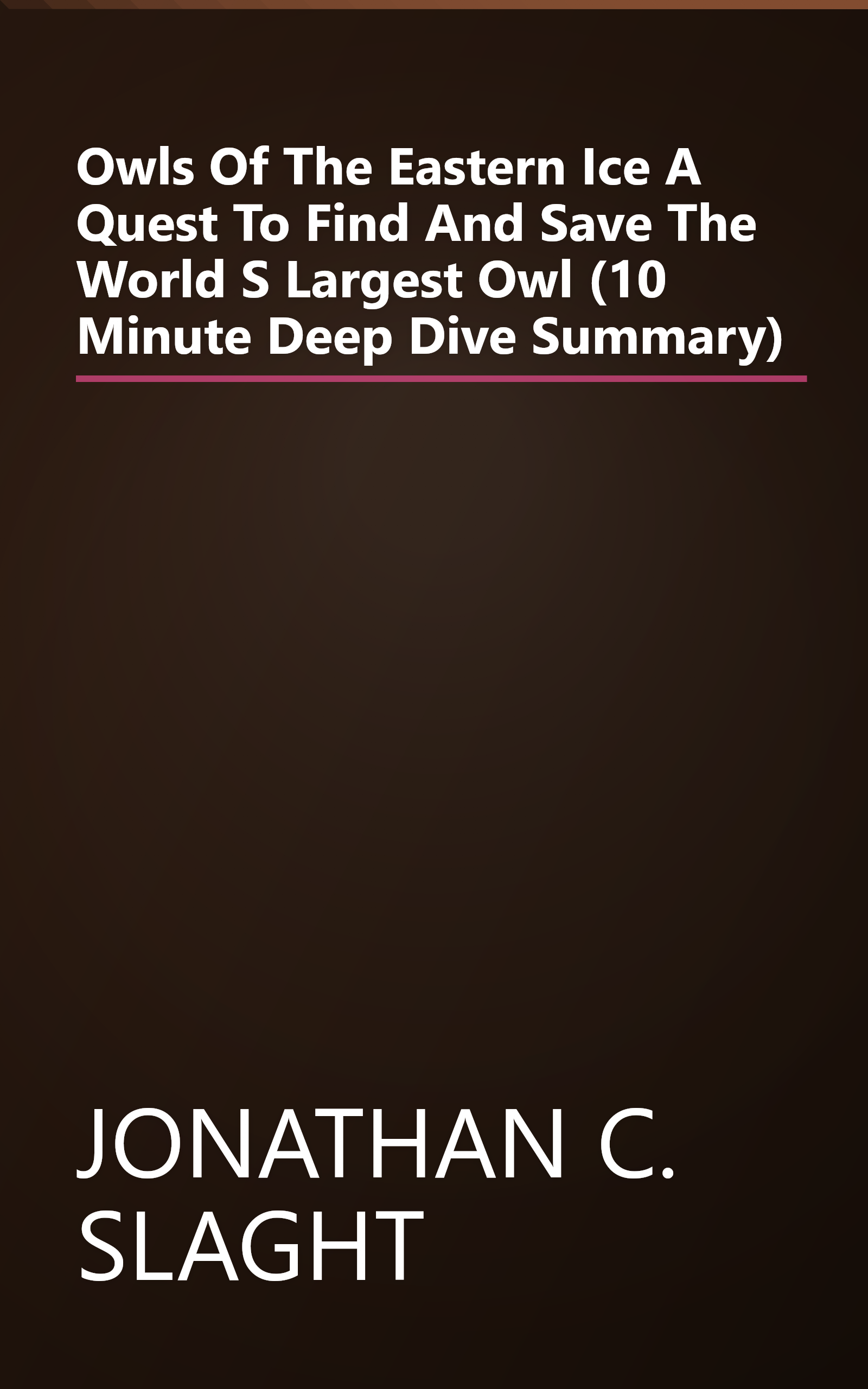 Owls Of The Eastern Ice  A Quest To Find And Save The World S Largest Owl (10 Minute   Deep Dive Summary) book cover