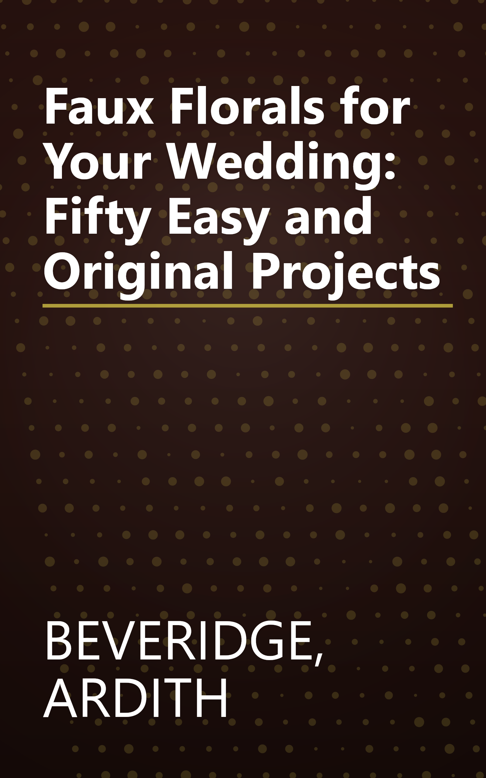 Faux Florals for Your Wedding: Fifty Easy and Original Projects book cover