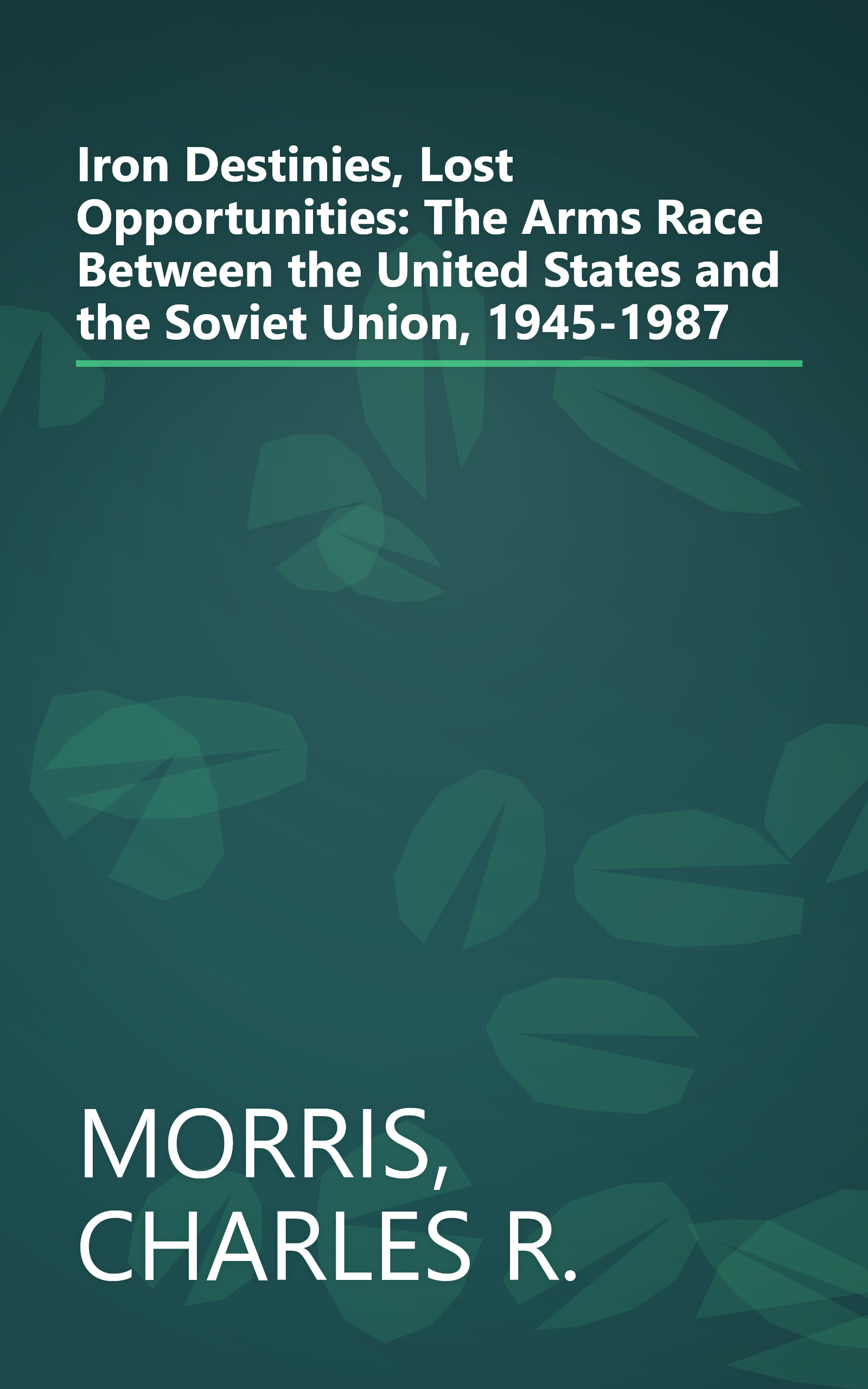 Iron Destinies, Lost Opportunities: The Arms Race Between the United States and the Soviet Union, 1945-1987 book cover
