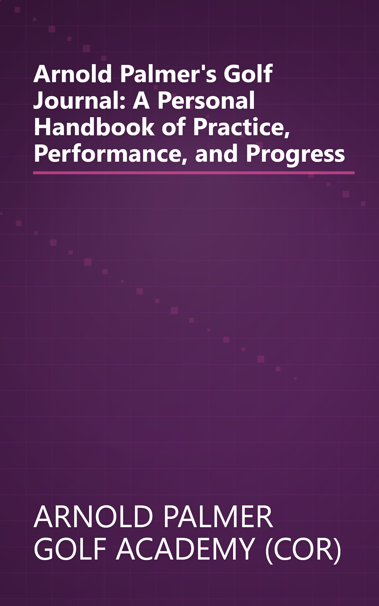 Arnold Palmer's Golf Journal: A Personal Handbook of Practice, Performance, and Progress book cover