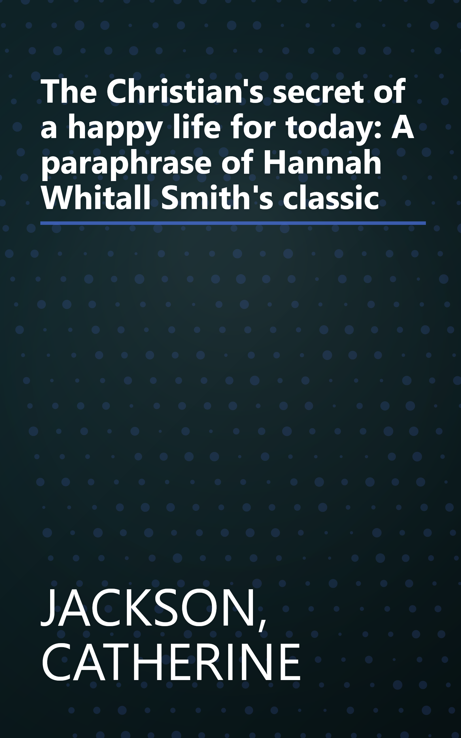 The Christian's secret of a happy life for today: A paraphrase of Hannah Whitall Smith's classic book cover