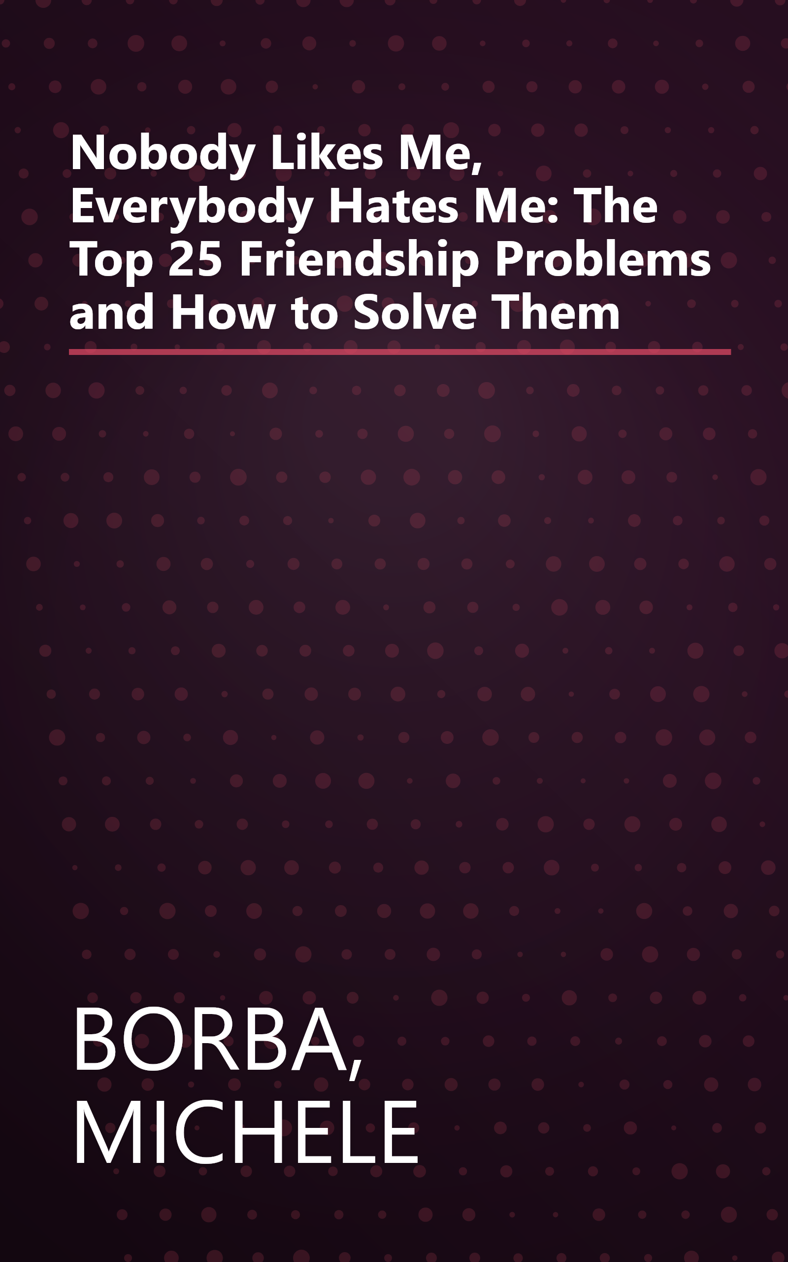 Nobody Likes Me, Everybody Hates Me: The Top 25 Friendship Problems and How to Solve Them book cover