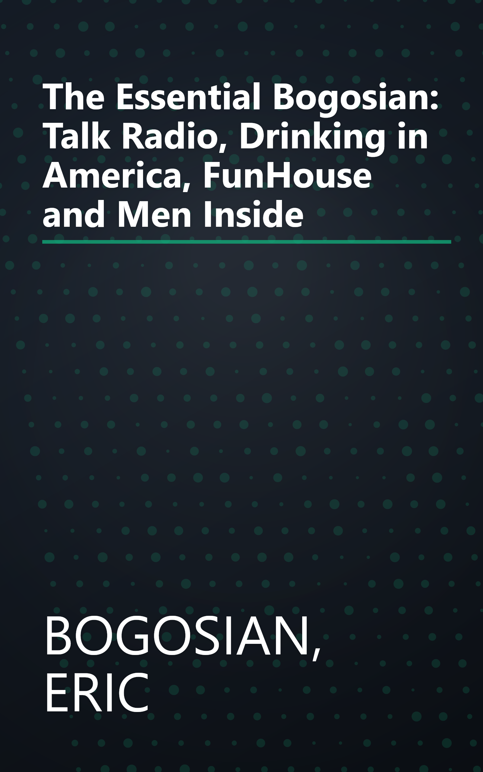 The Essential Bogosian: Talk Radio, Drinking in America, FunHouse and Men Inside book cover