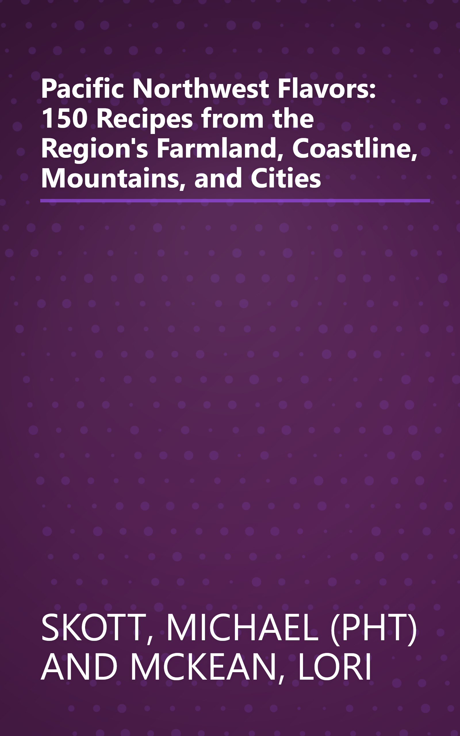 Pacific Northwest Flavors: 150 Recipes from the Region's Farmland, Coastline, Mountains, and Cities book cover