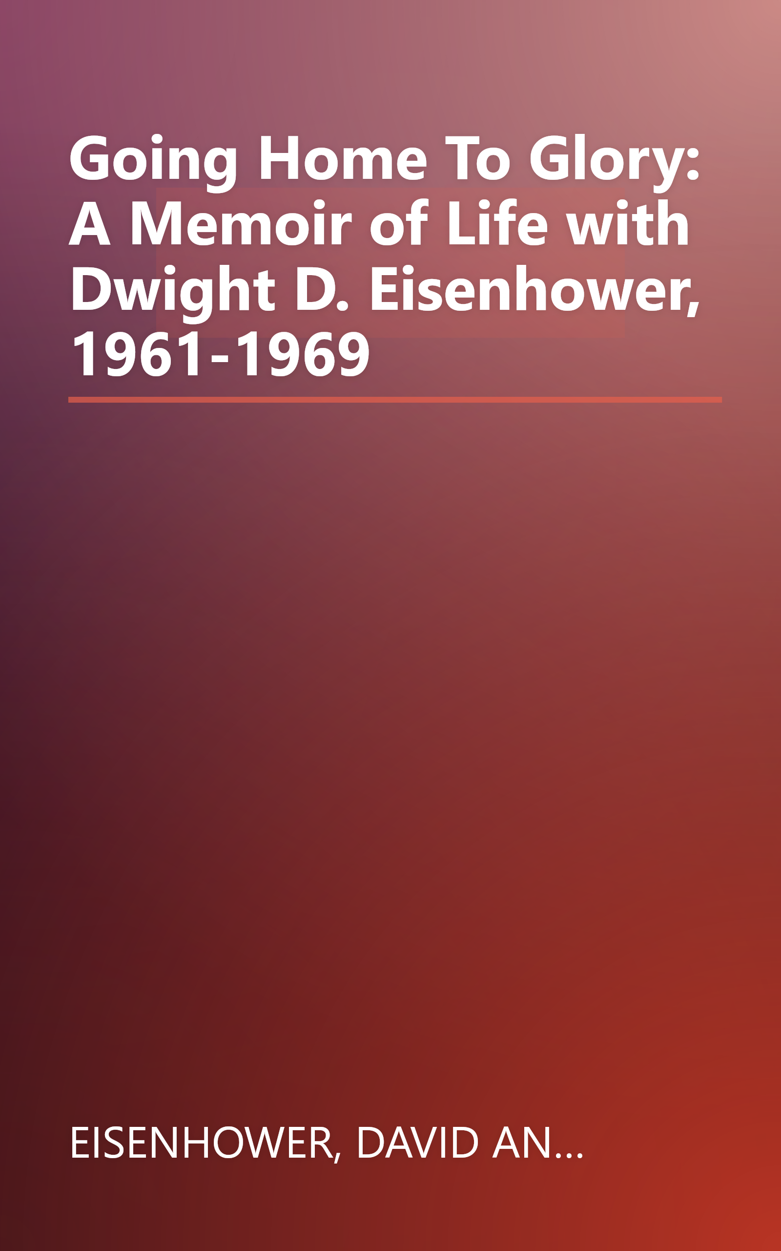 Going Home To Glory: A Memoir of Life with Dwight D. Eisenhower, 1961-1969 book cover