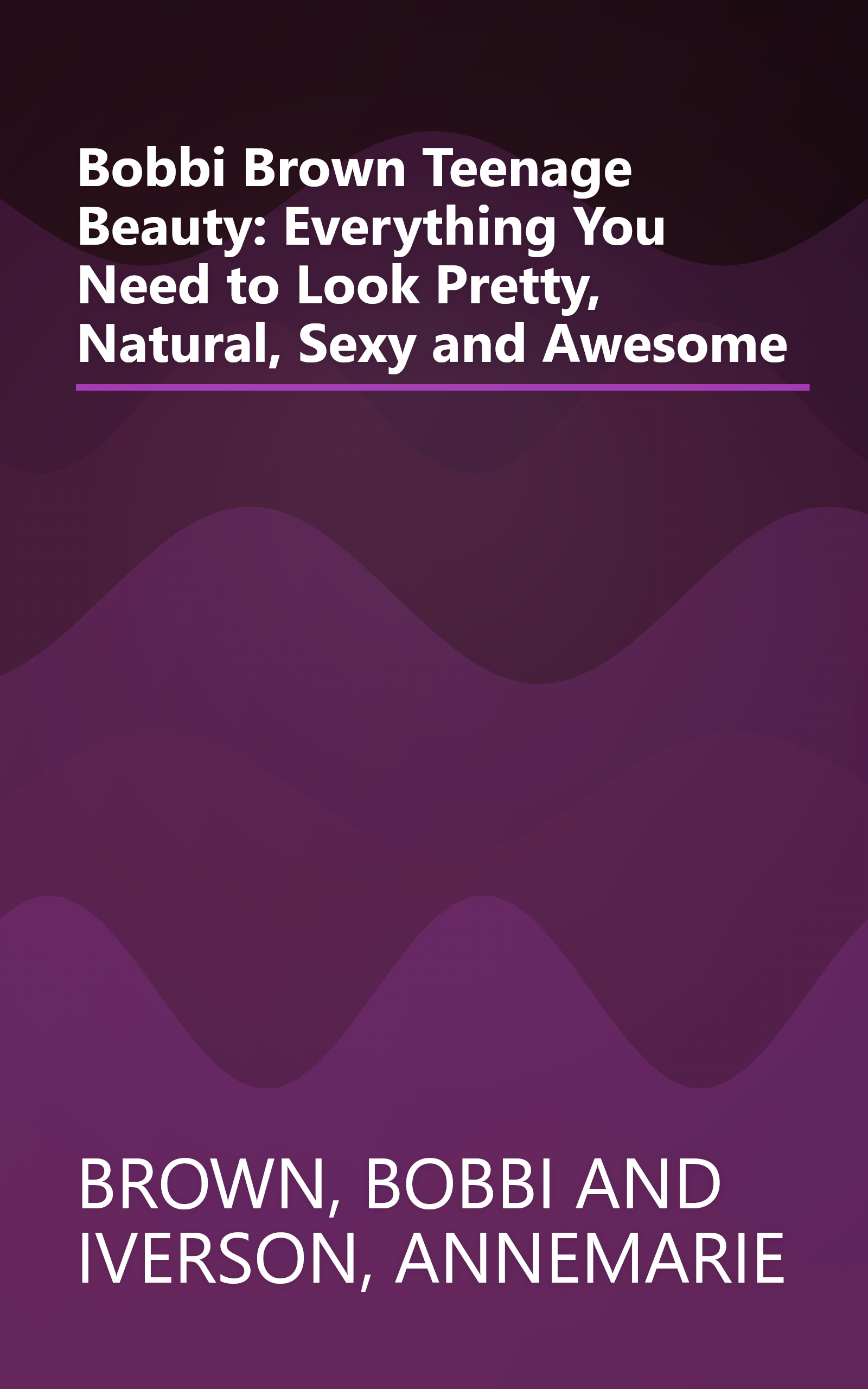 Bobbi Brown Teenage Beauty: Everything You Need to Look Pretty, Natural, Sexy and Awesome book cover