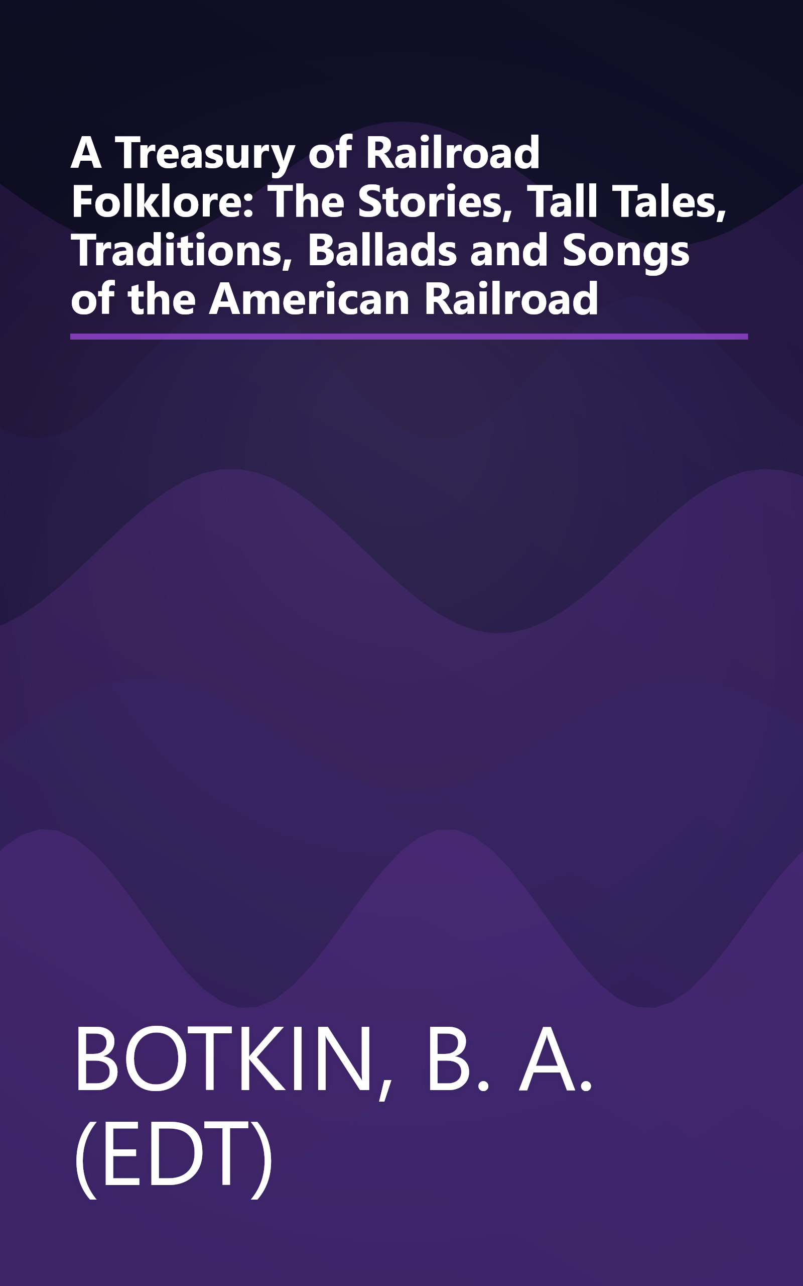 A Treasury of Railroad Folklore: The Stories, Tall Tales, Traditions, Ballads and Songs of the American Railroad book cover