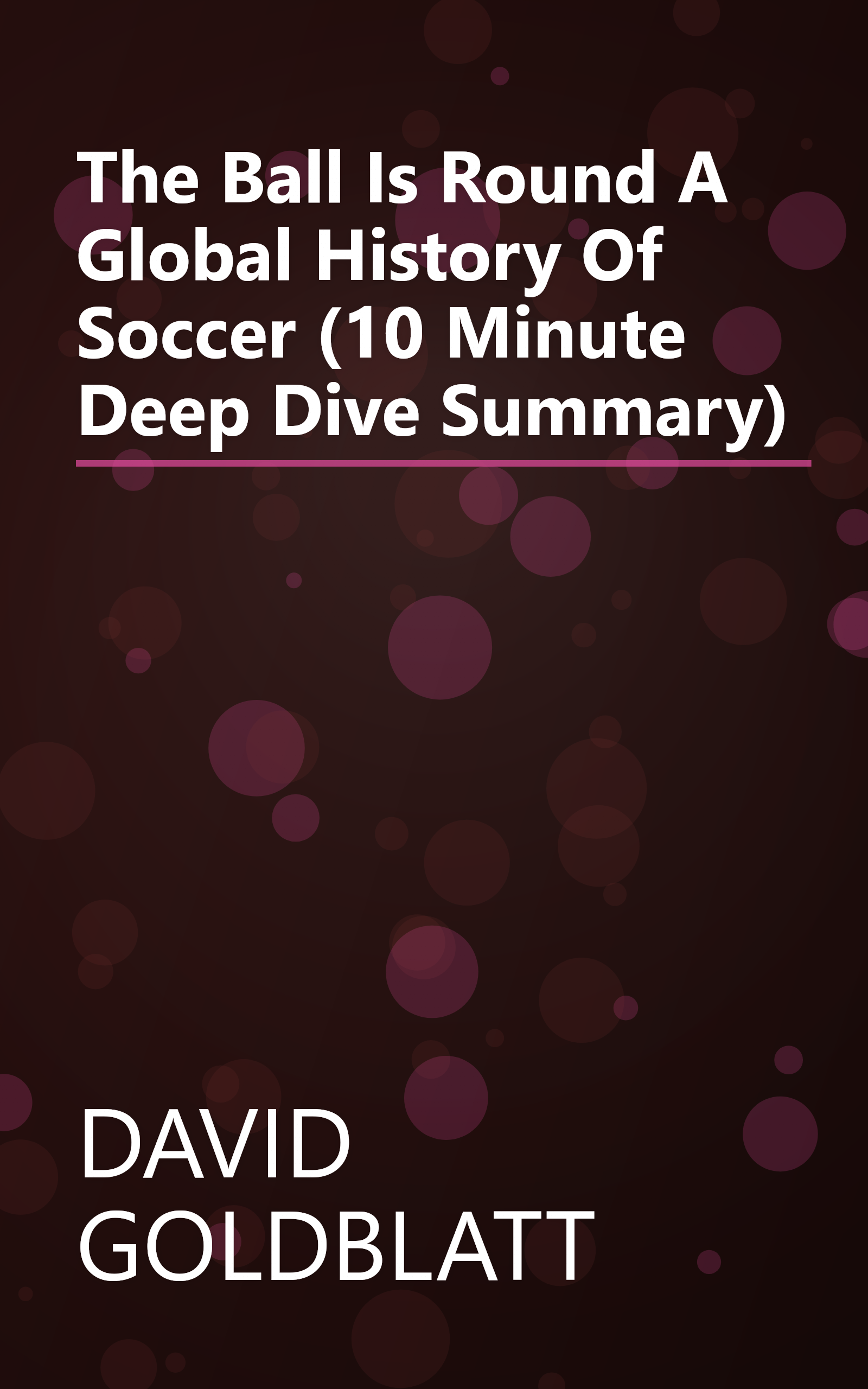 The Ball Is Round  A Global History Of Soccer (10 Minute   Deep Dive Summary) book cover