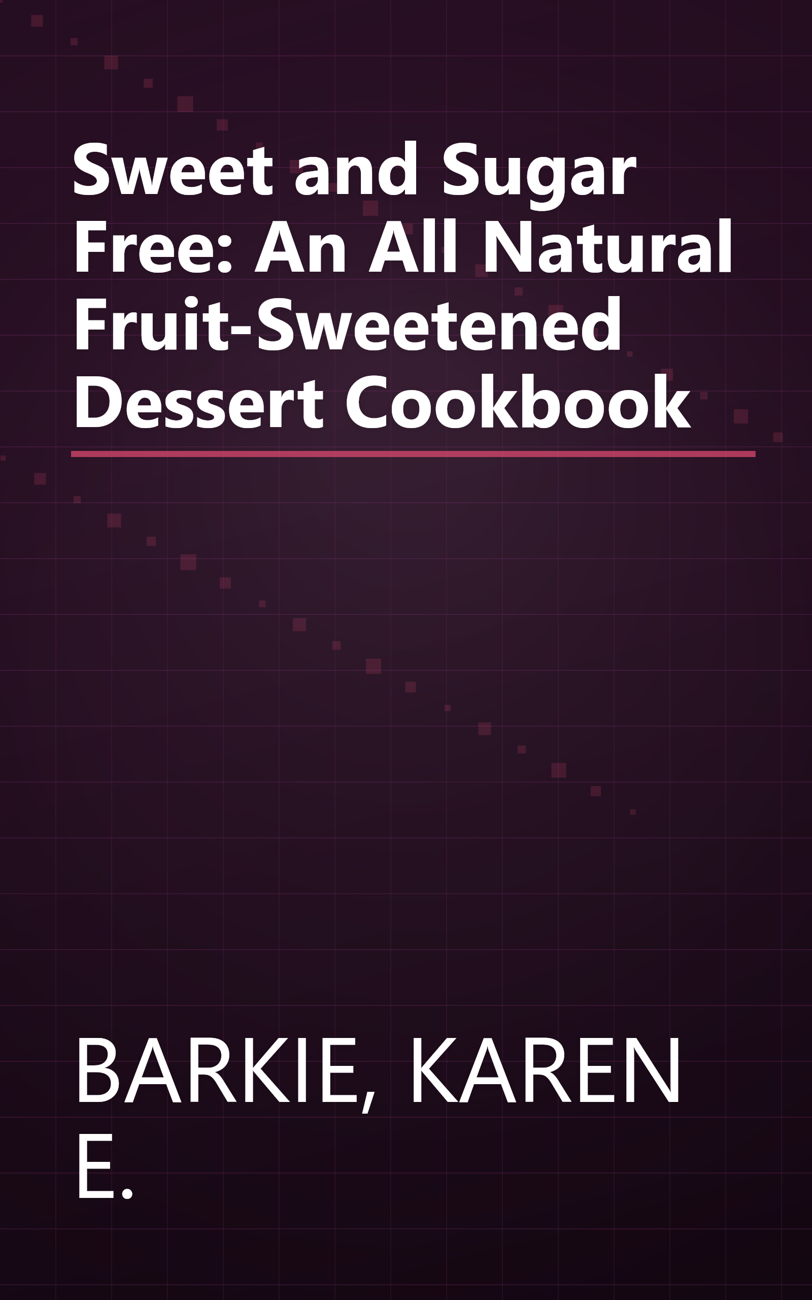 Sweet and Sugar Free: An All Natural Fruit-Sweetened Dessert Cookbook book cover