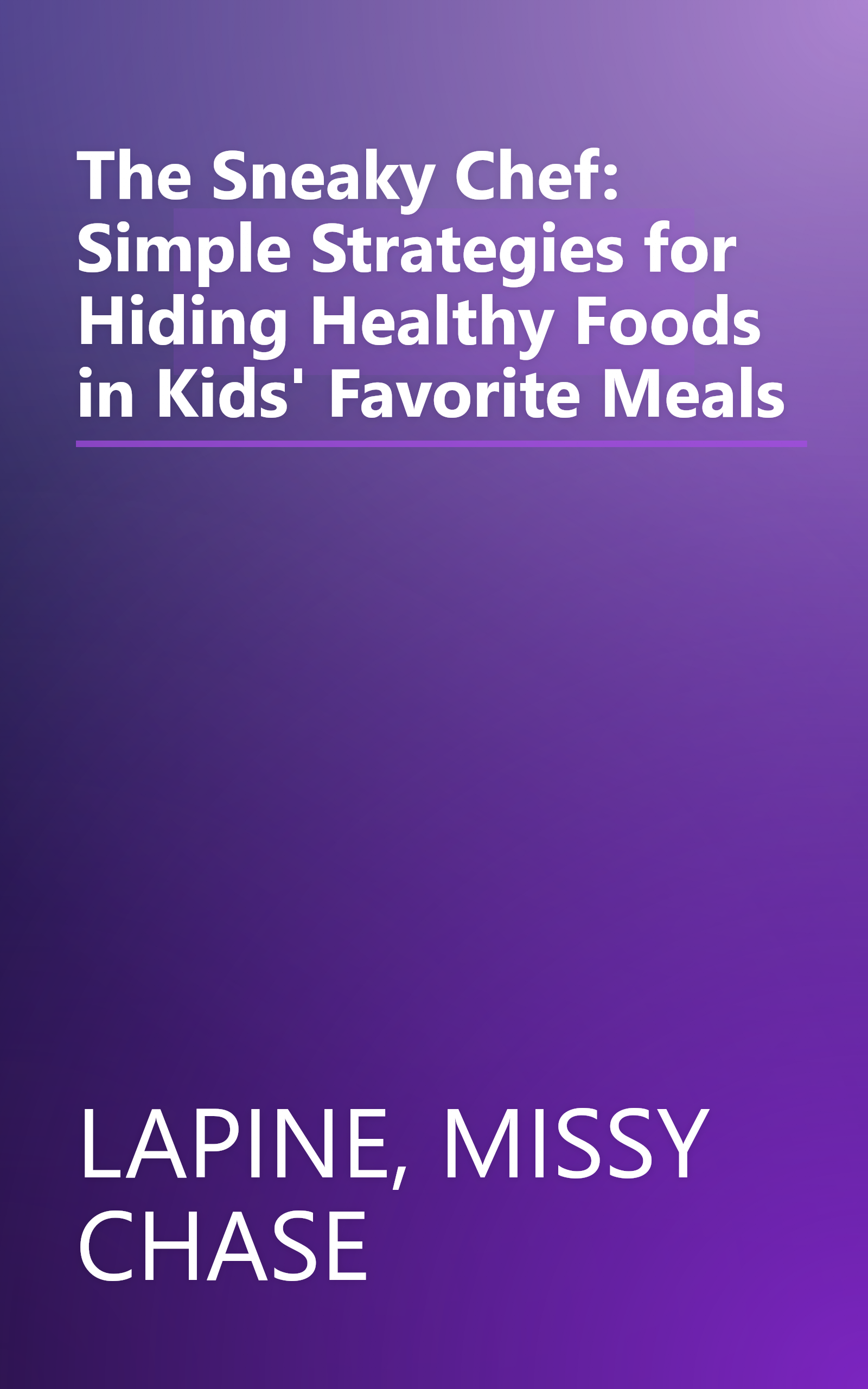 The Sneaky Chef: Simple Strategies for Hiding Healthy Foods in Kids' Favorite Meals book cover