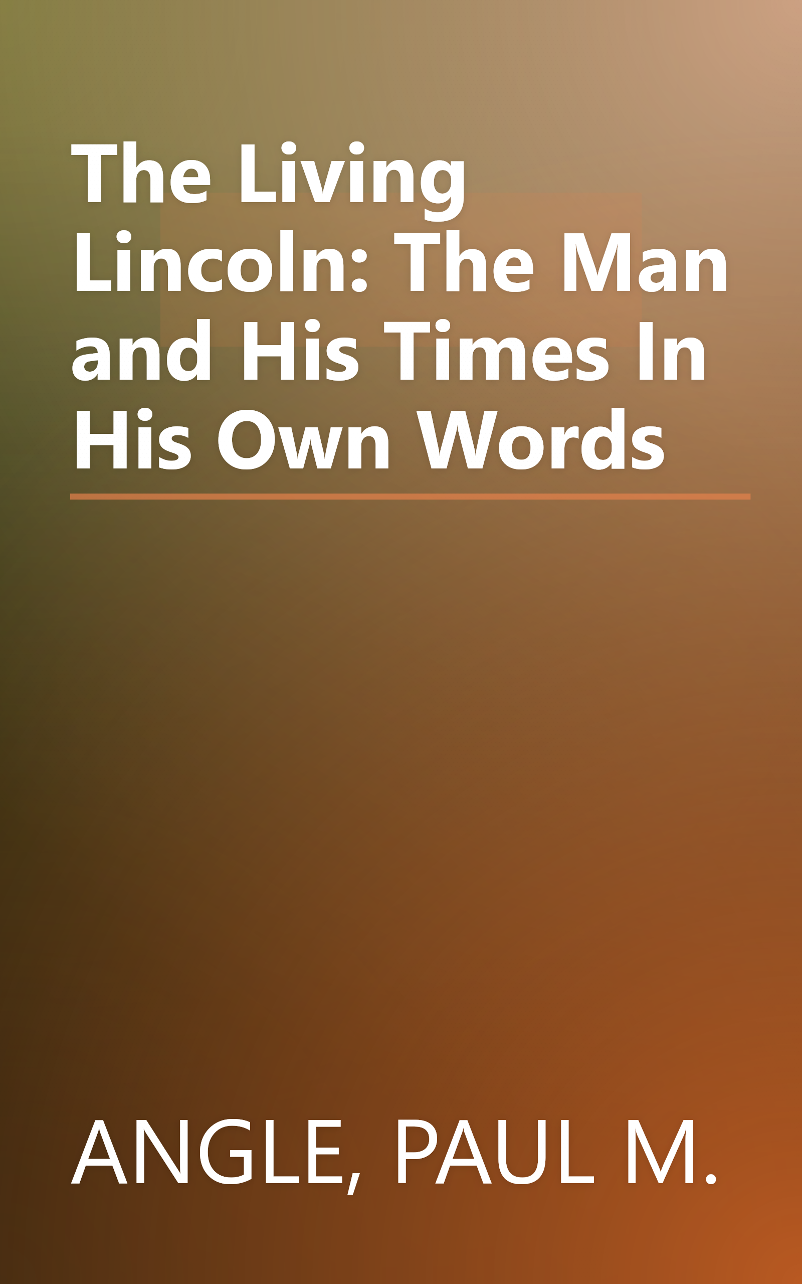 The Living Lincoln: The Man and His Times In His Own Words book cover