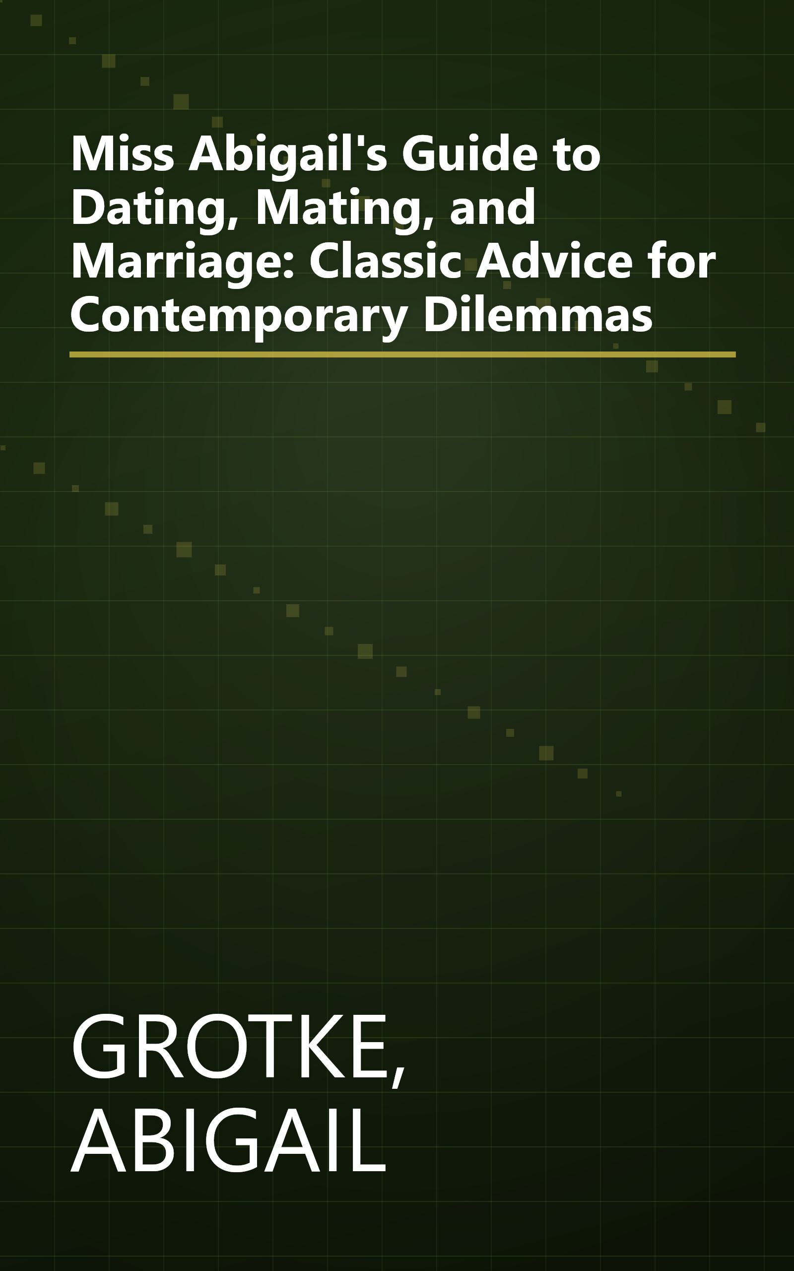 Miss Abigail's Guide to Dating, Mating, and Marriage: Classic Advice for Contemporary Dilemmas book cover