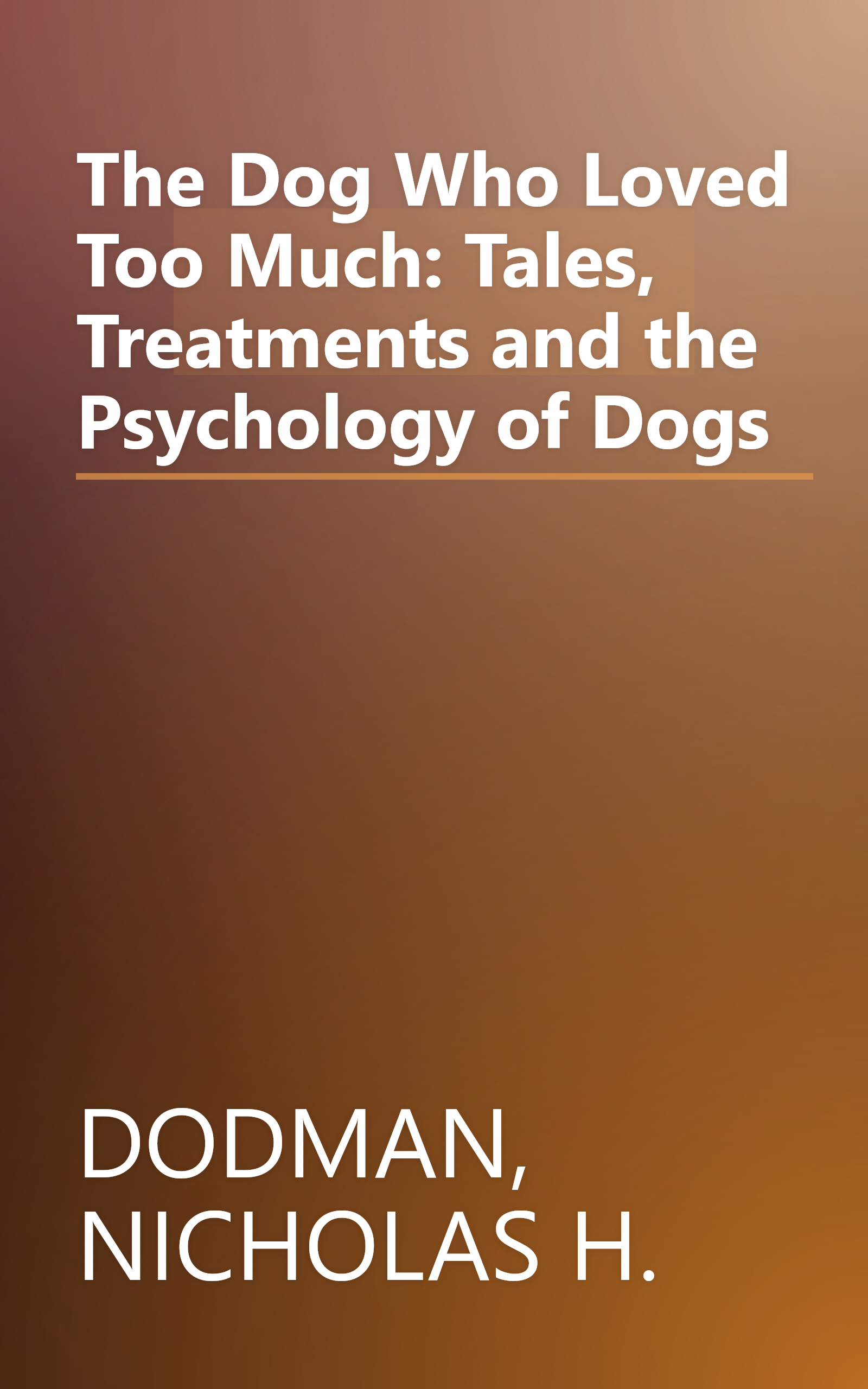 The Dog Who Loved Too Much: Tales, Treatments and the Psychology of Dogs book cover