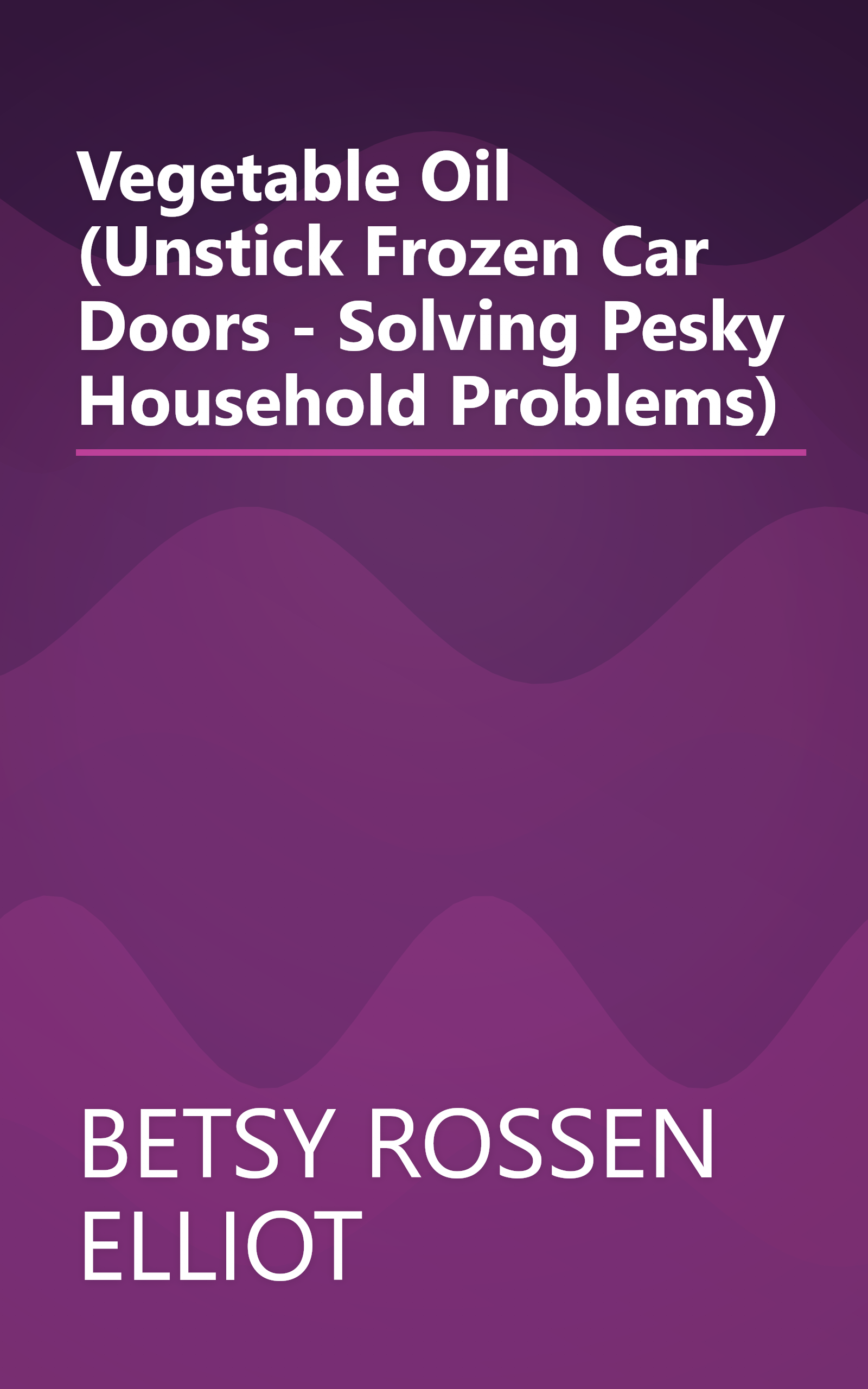 Vegetable Oil (Unstick Frozen Car Doors - Solving Pesky Household Problems) book cover