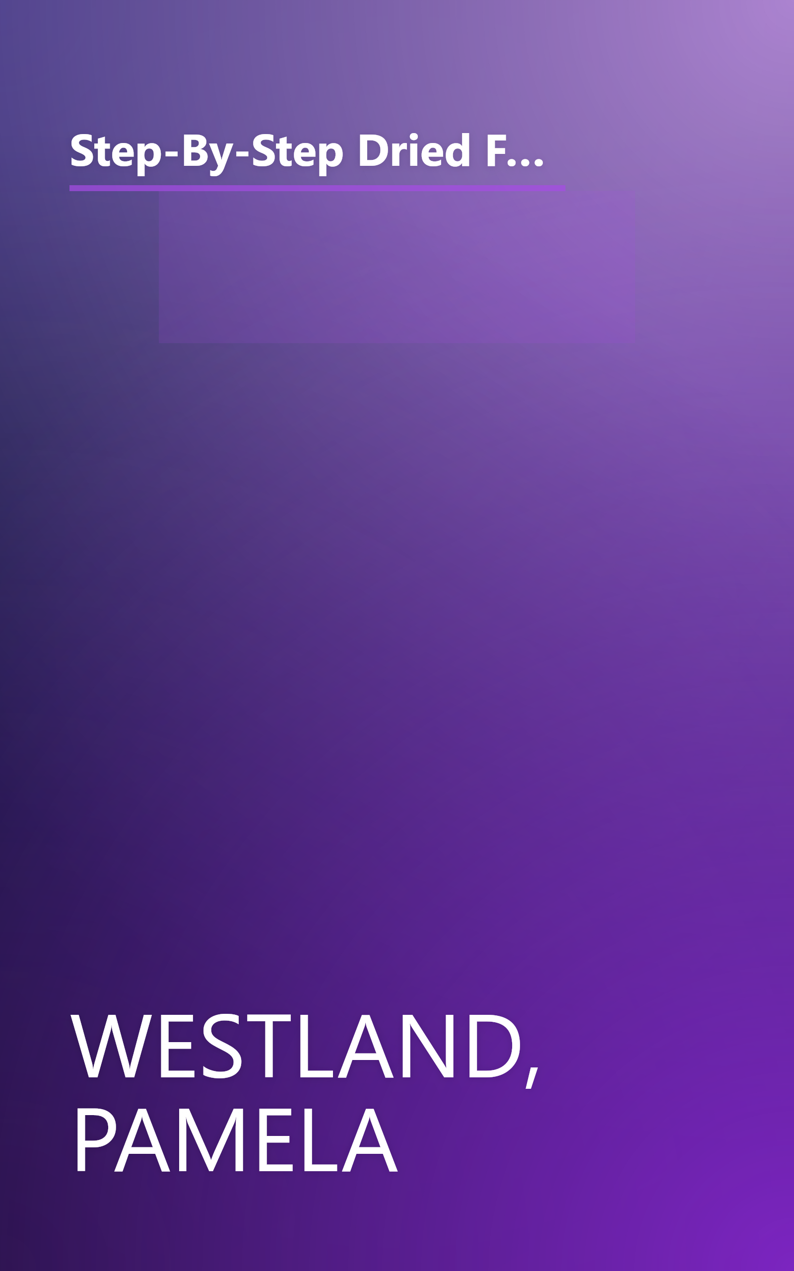 Step-By-Step Dried Flowers: Over 30 Projects for Garlands, Swags, Wreaths and Festive Arrangements Using Dried or Pressed Flowers and Foliage book cover