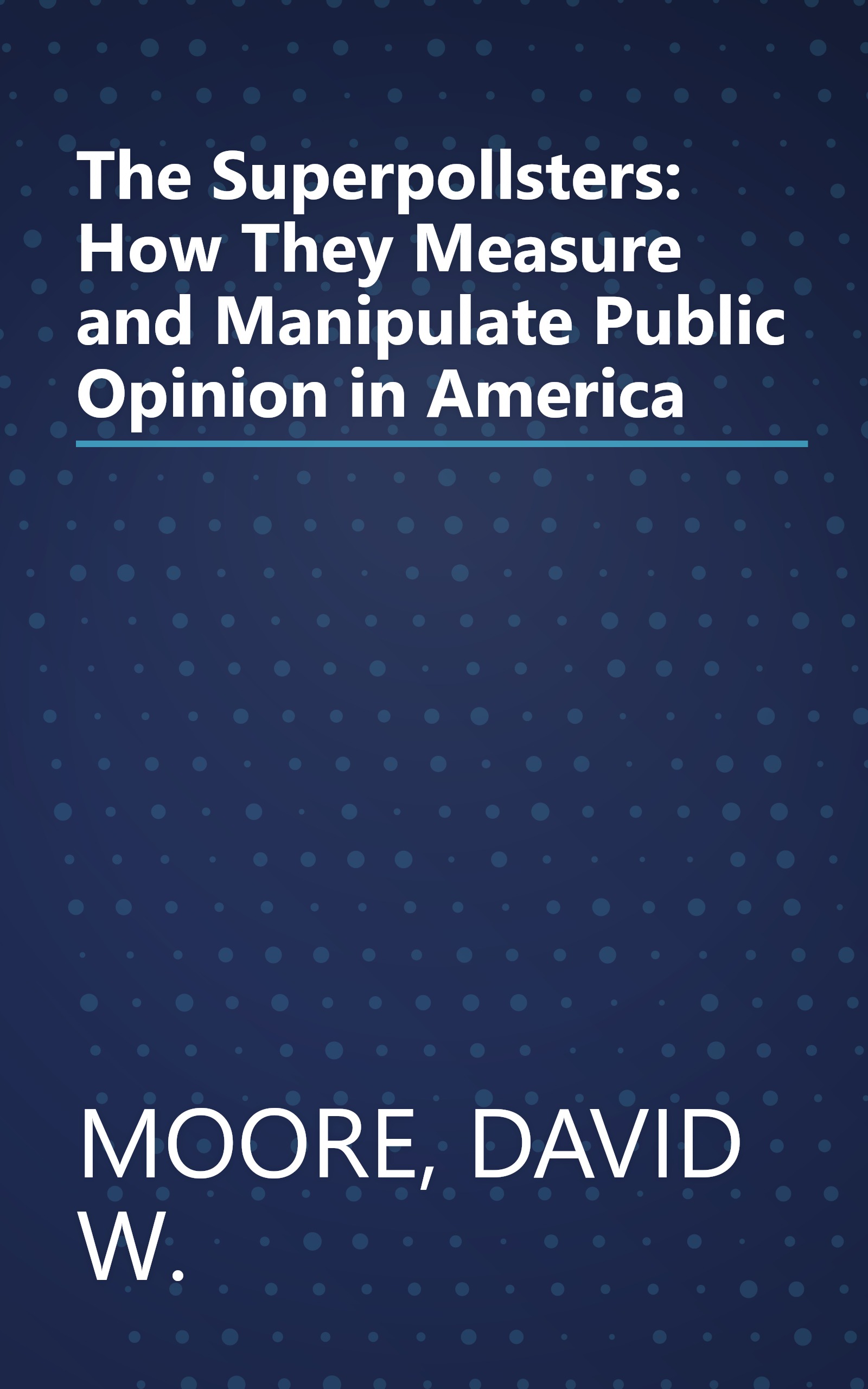 The Superpollsters: How They Measure and Manipulate Public Opinion in America book cover