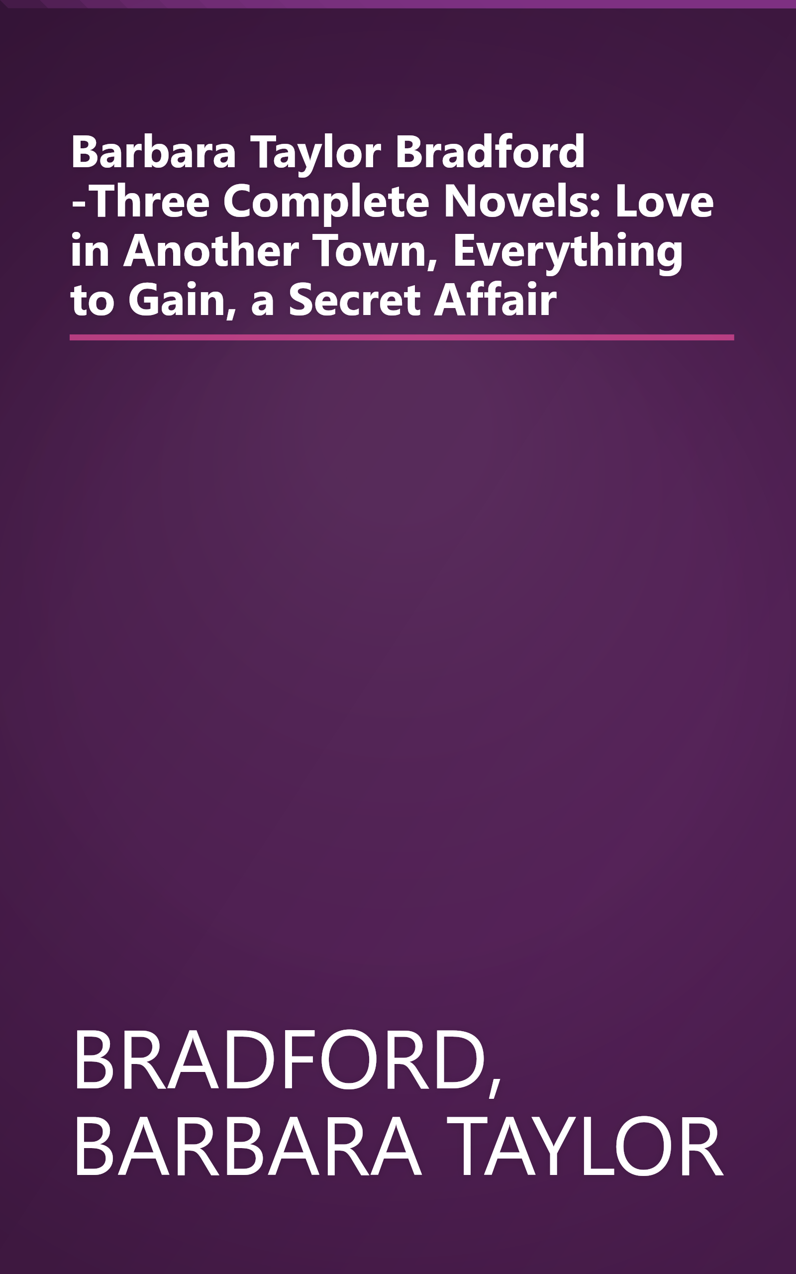 Barbara Taylor Bradford -Three Complete Novels: Love in Another Town, Everything to Gain, a Secret Affair book cover