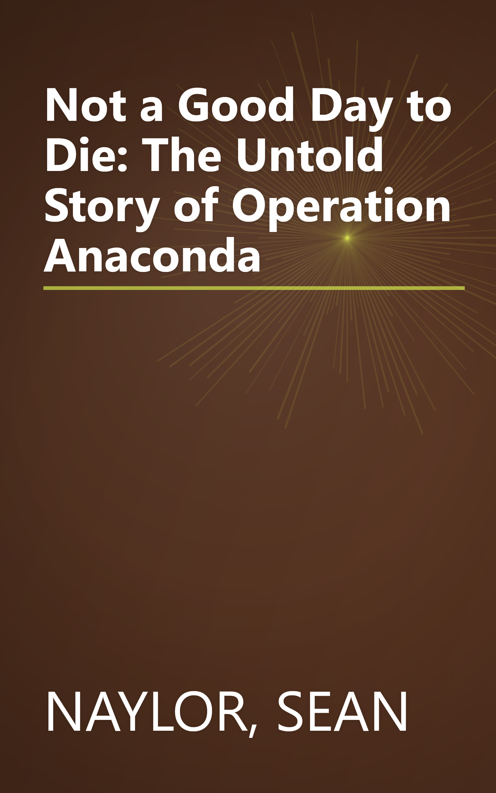 Not a Good Day to Die: The Untold Story of Operation Anaconda book cover