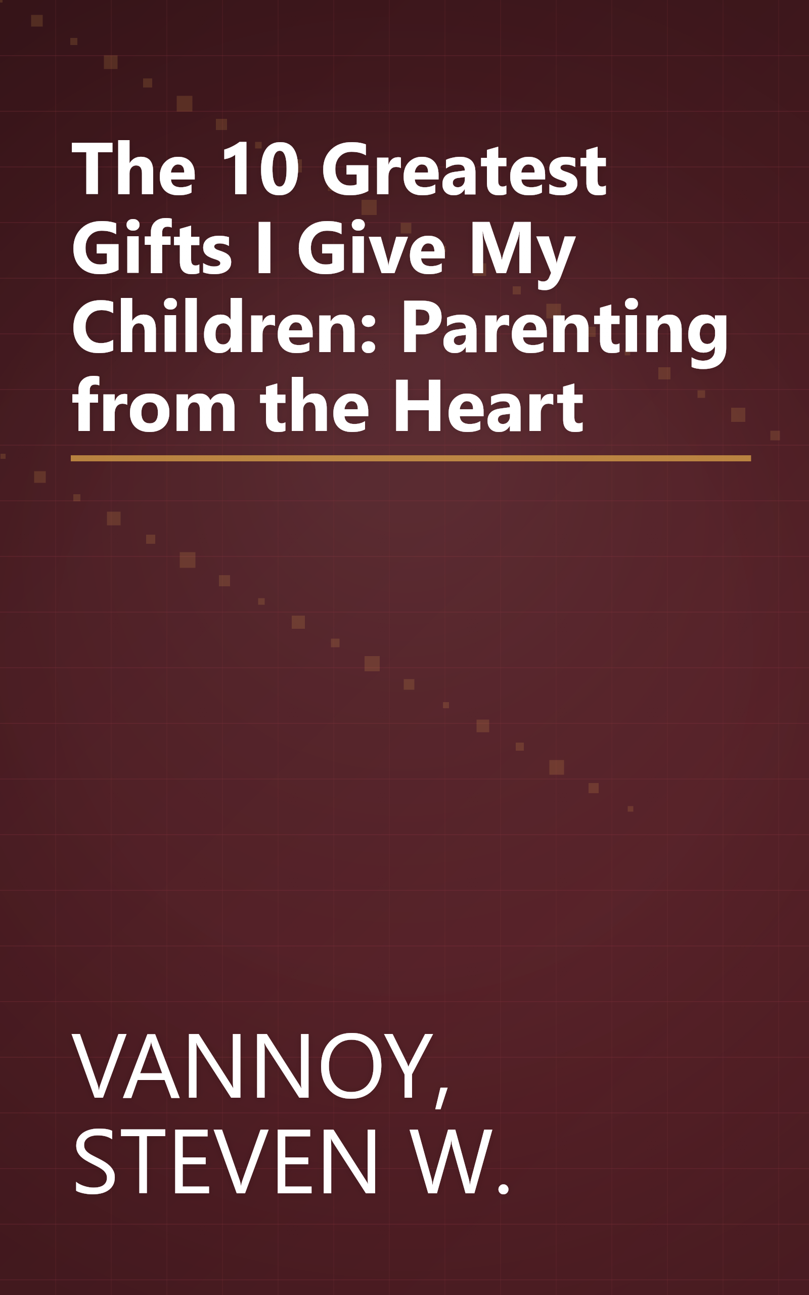 The 10 Greatest Gifts I Give My Children: Parenting from the Heart book cover