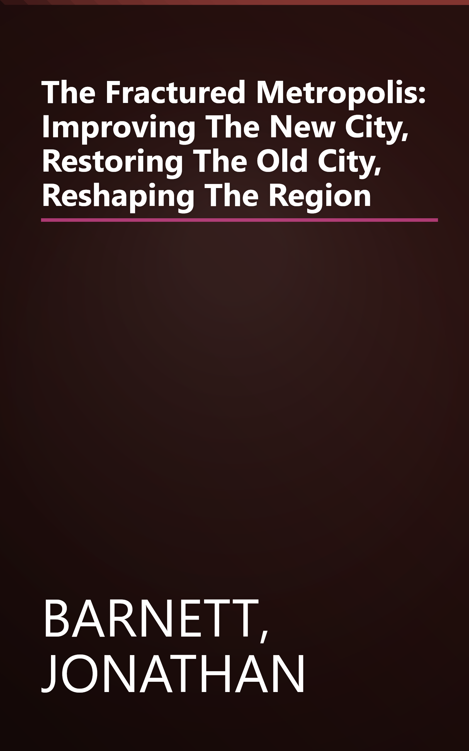 The Fractured Metropolis: Improving The New City, Restoring The Old City, Reshaping The Region book cover