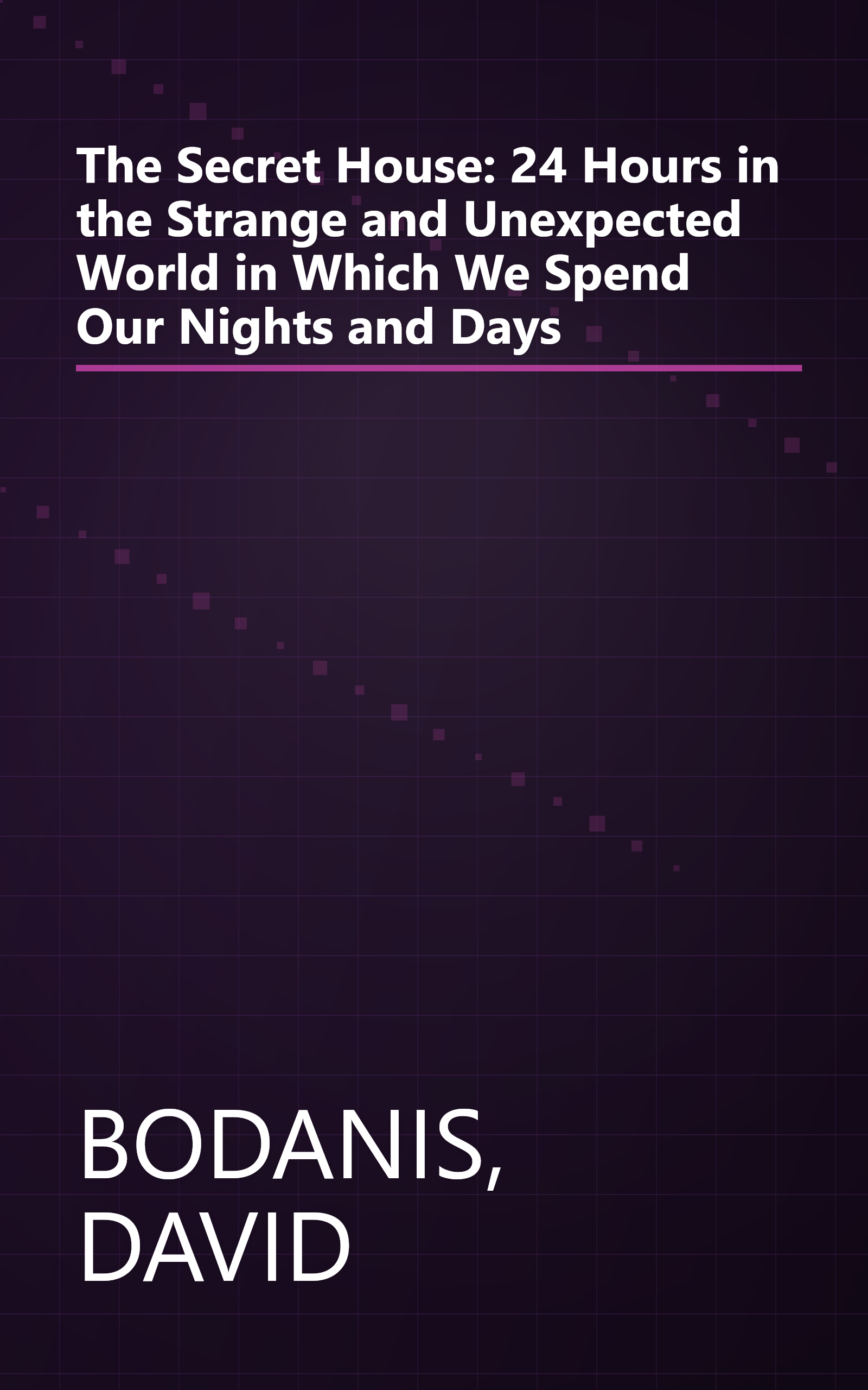 The Secret House: 24 Hours in the Strange and Unexpected World in Which We Spend Our Nights and Days book cover