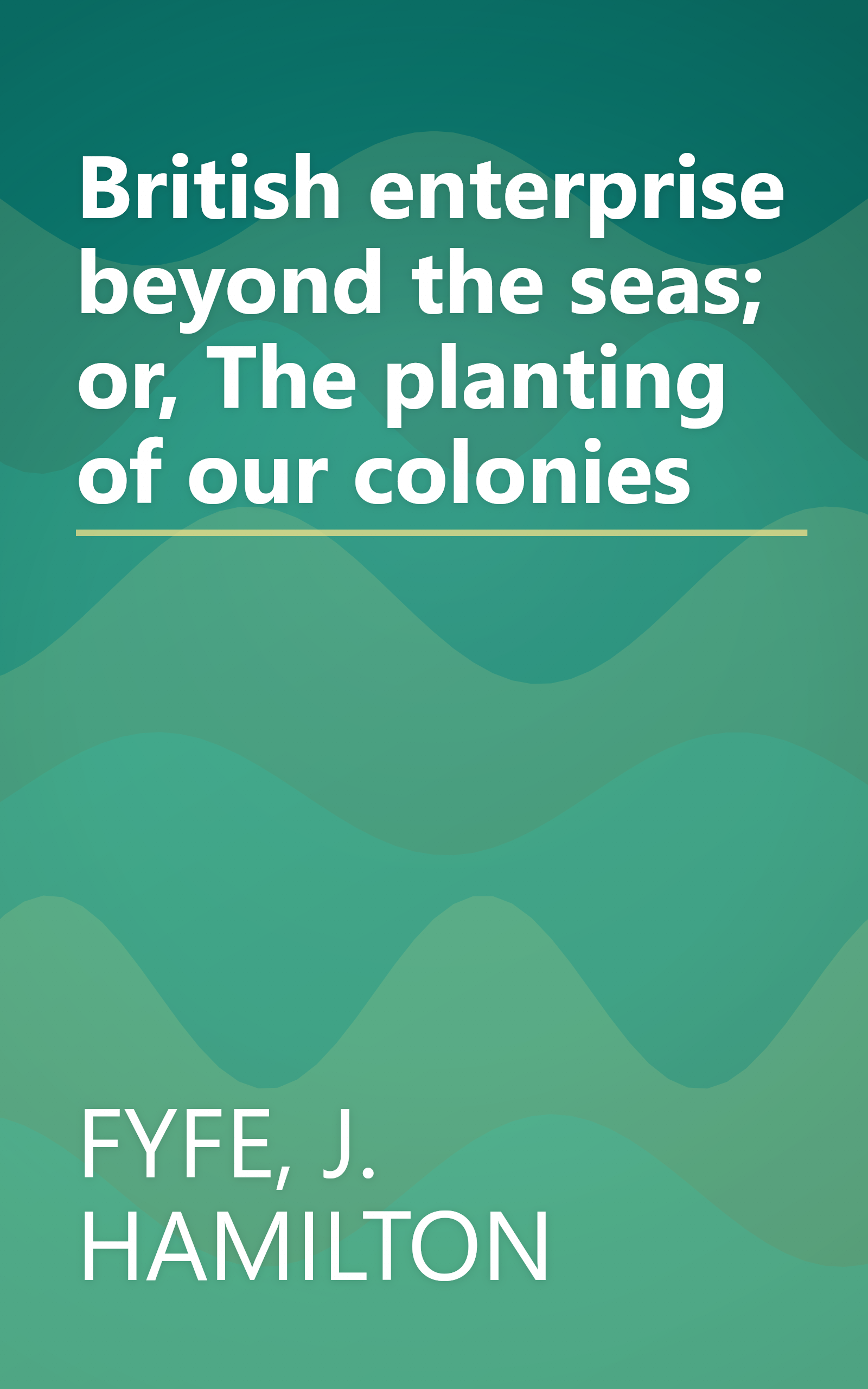 British enterprise beyond the seas; or, The planting of our colonies book cover
