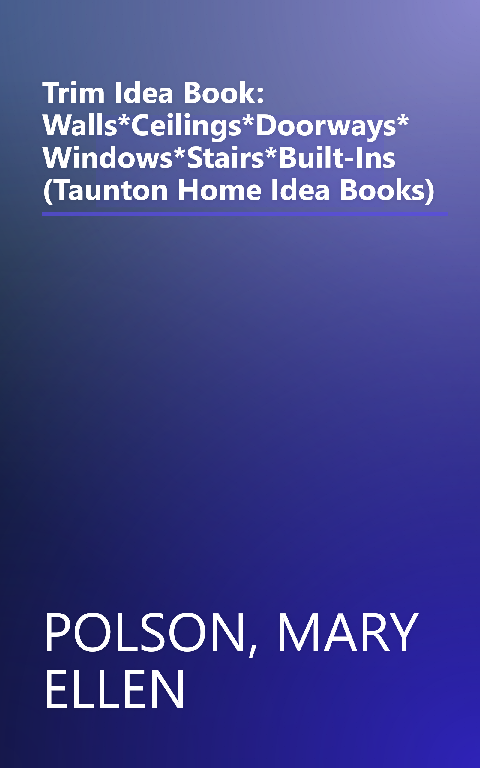 Trim Idea Book: Walls*Ceilings*Doorways*Windows*Stairs*Built-Ins (Taunton Home Idea Books) book cover