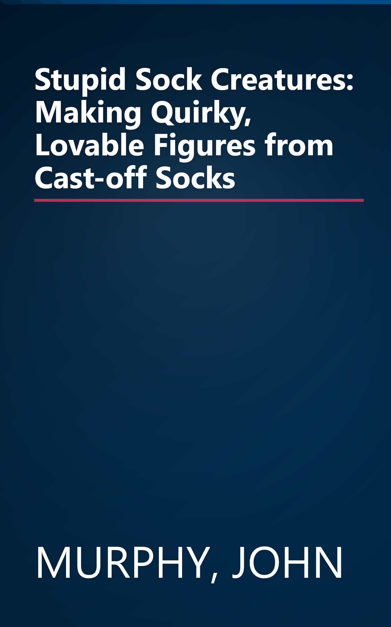 Stupid Sock Creatures: Making Quirky, Lovable Figures from Cast-off Socks book cover